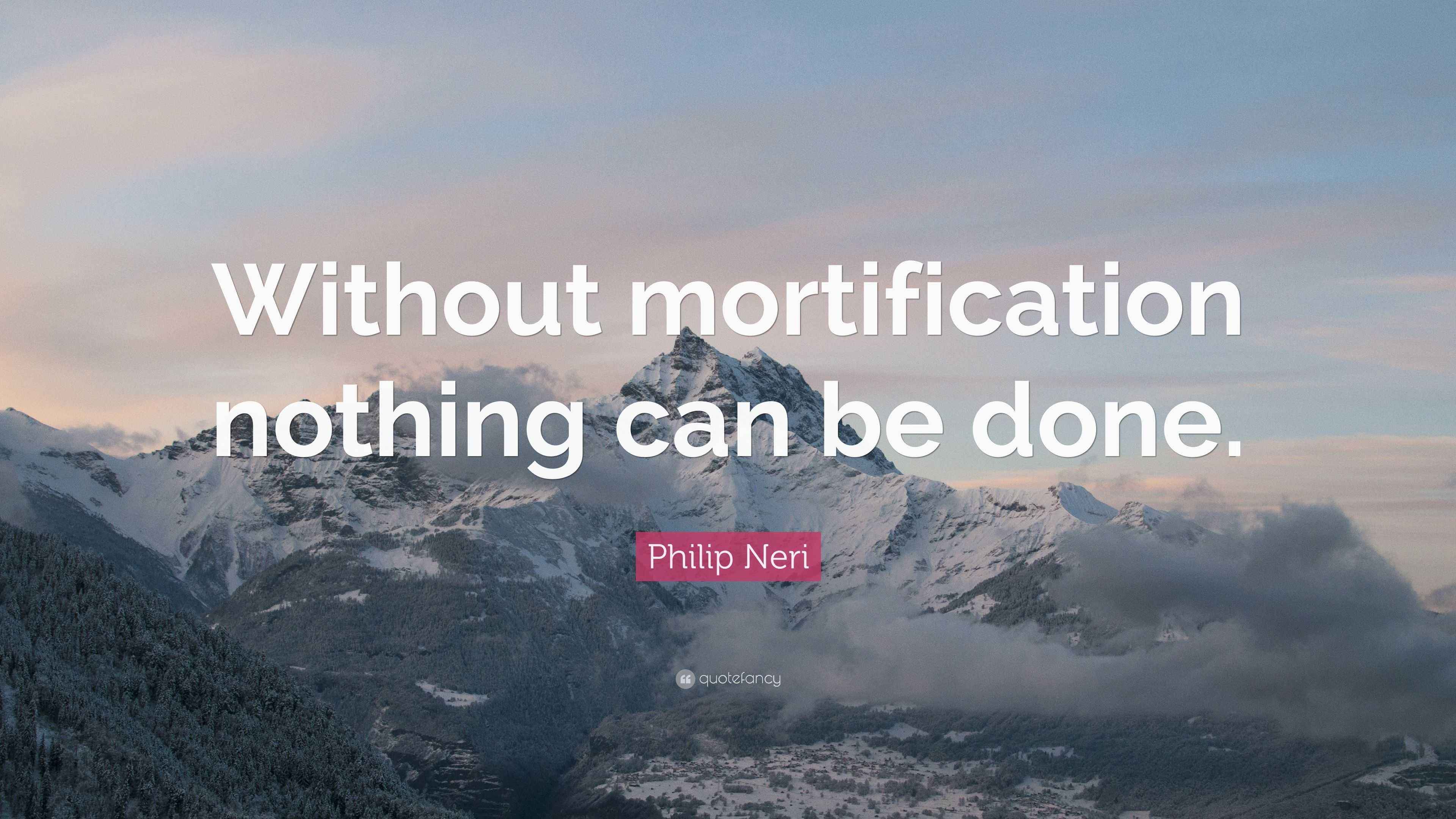 Philip Neri Quote: “Without mortification nothing can be done.”