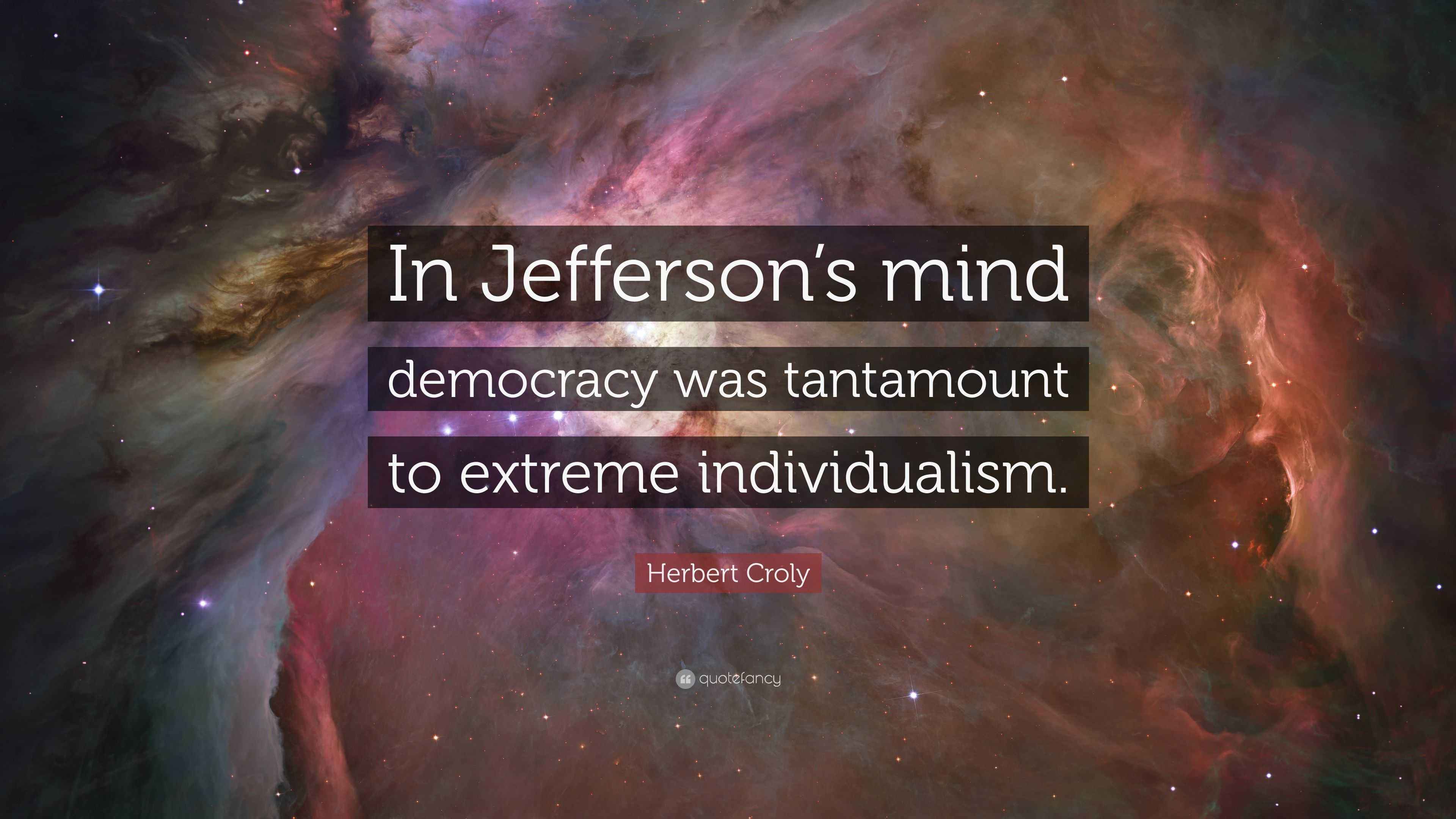 Herbert Croly Quote: “In Jefferson’s mind democracy was tantamount to ...