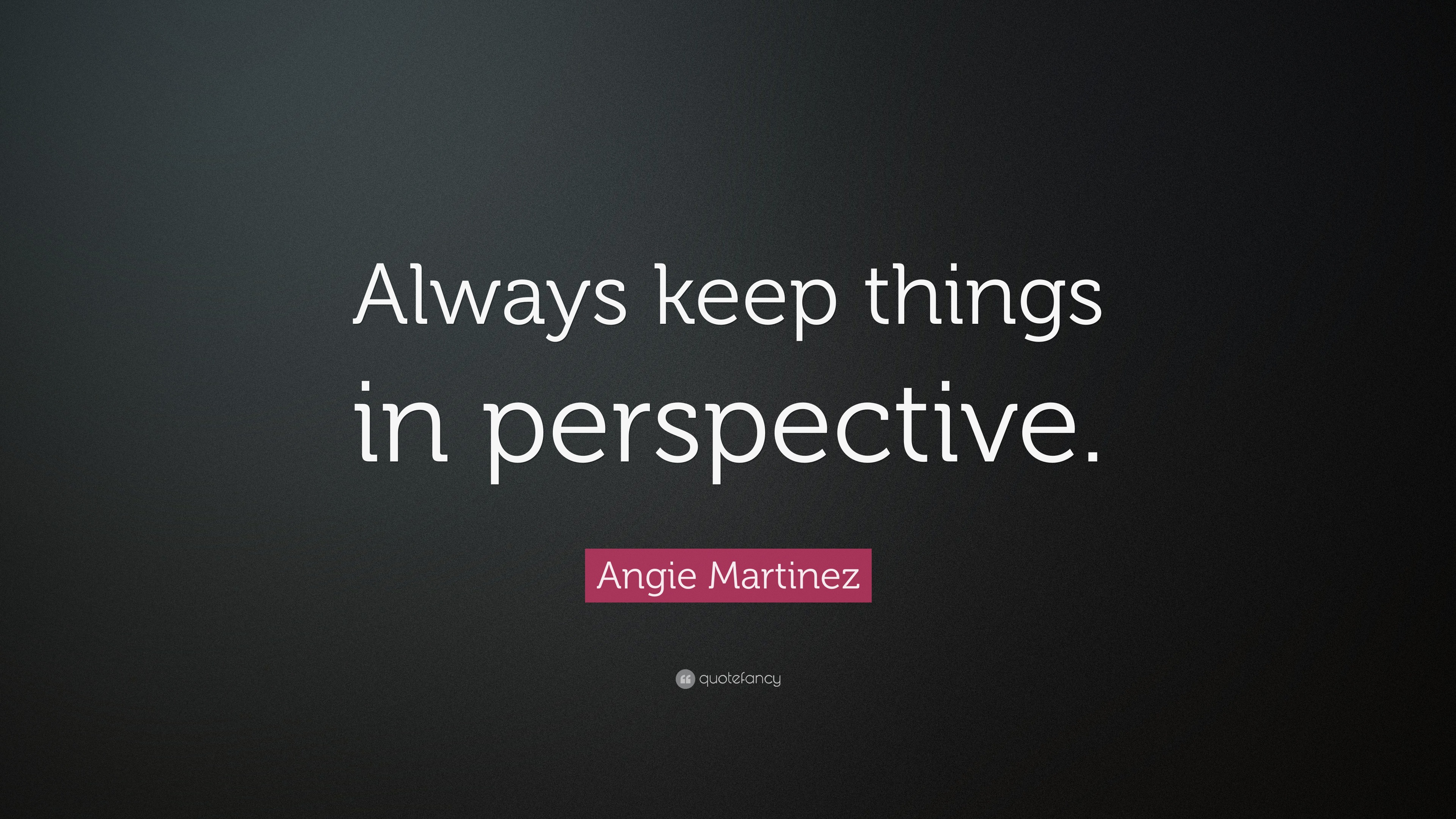Angie Martinez Quote: “Always keep things in perspective.”