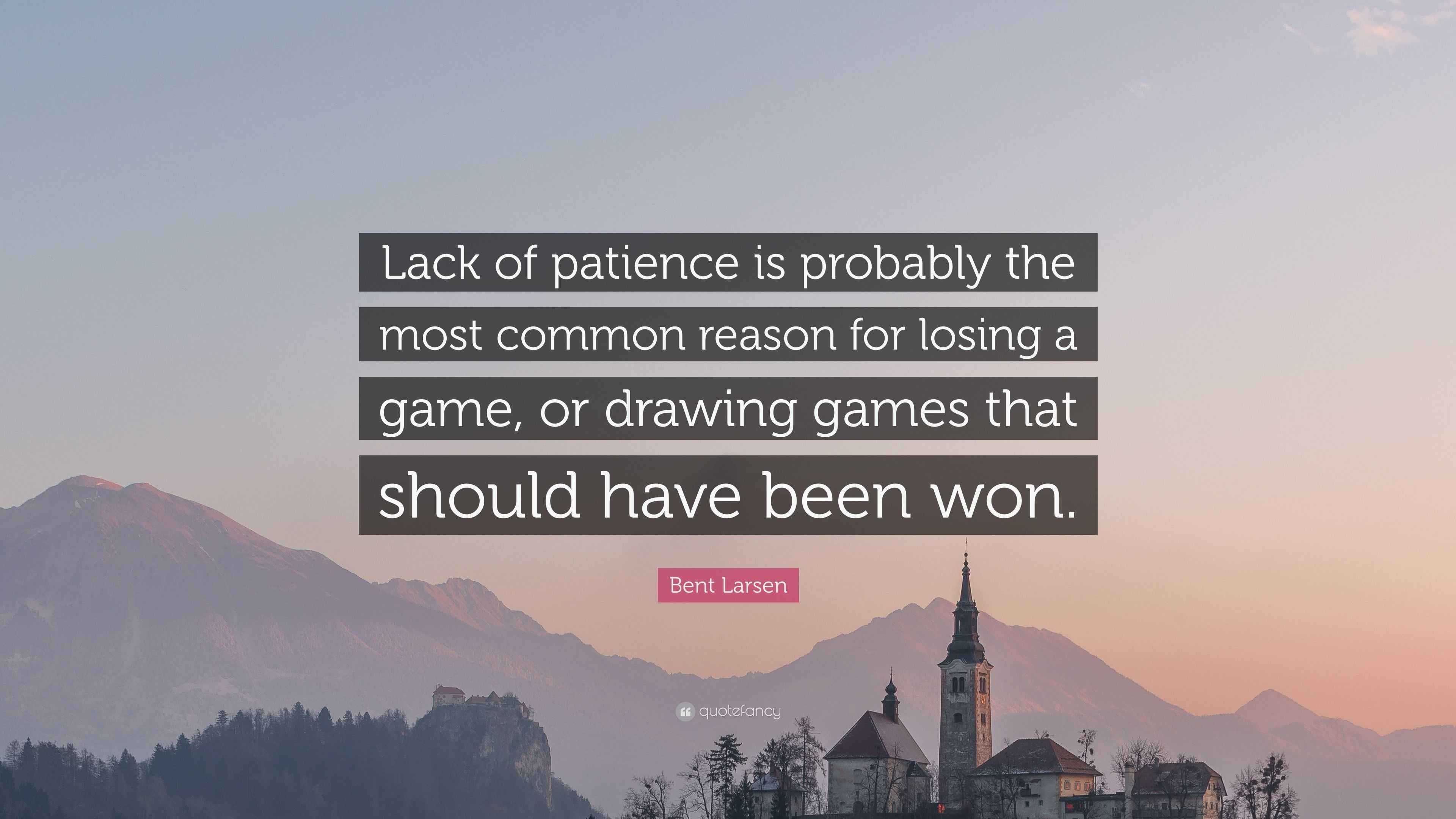 Bent Larsen Quote: “Lack of patience is probably the most common reason ...