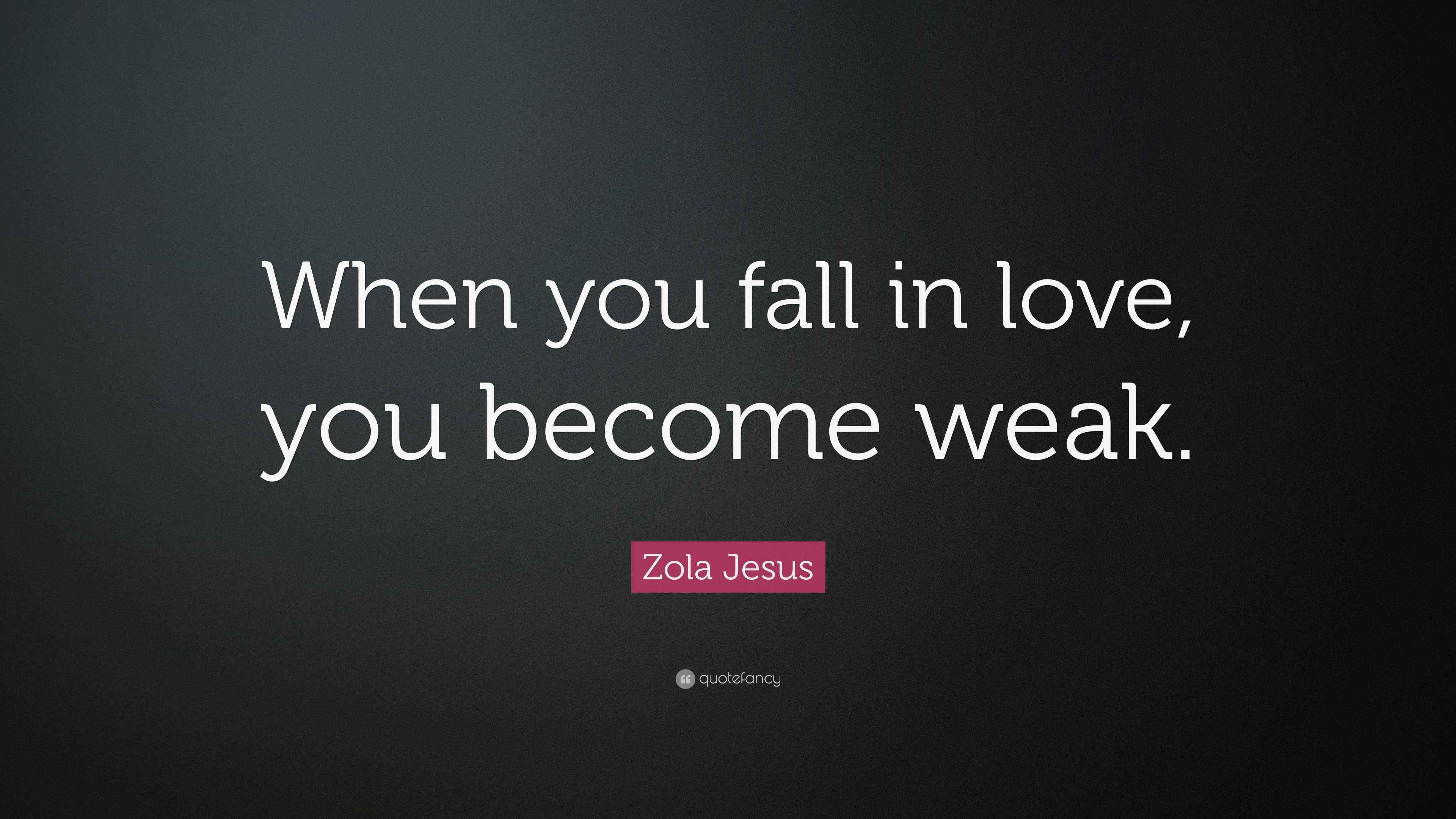 Zola Jesus Quote: “When you fall in love, you become weak.”