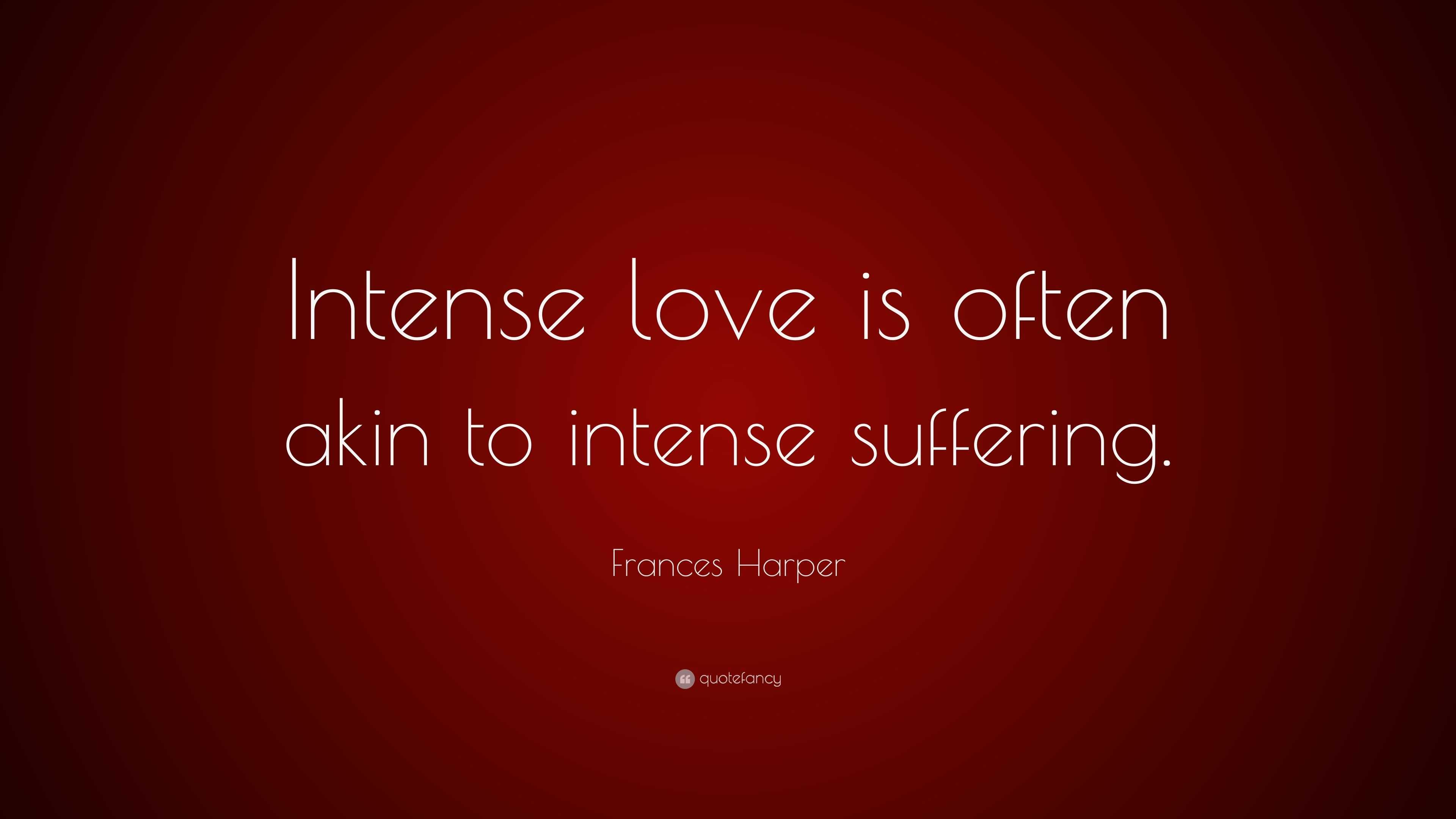 Frances Harper Quote: “Intense love is often akin to intense suffering.”