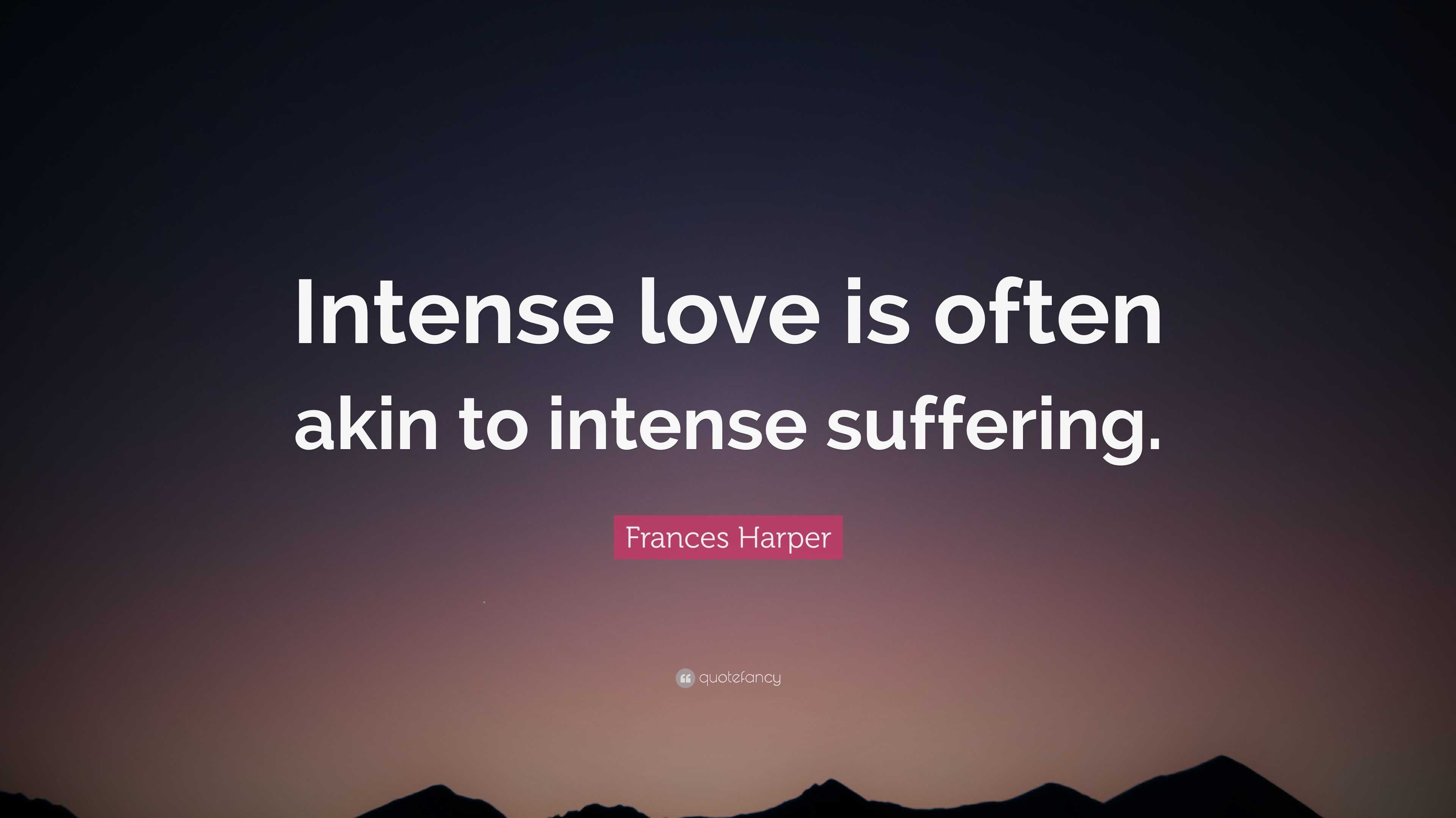Frances Harper Quote: “Intense love is often akin to intense suffering.”