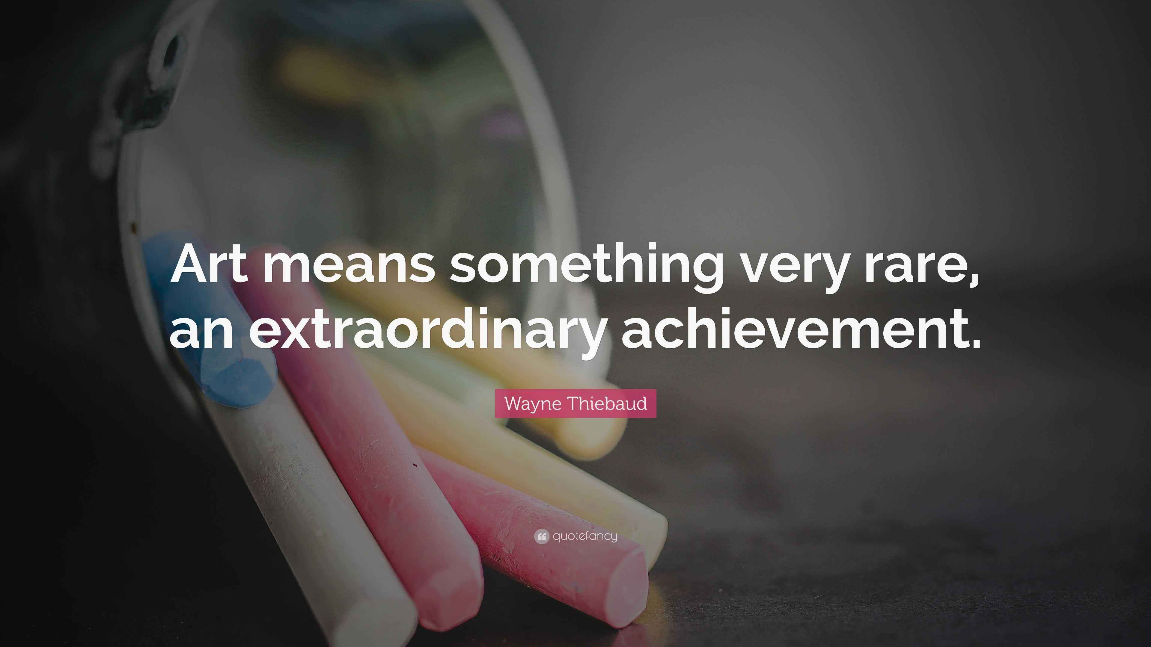 Wayne Thiebaud Quote: “Art means something very rare, an extraordinary ...