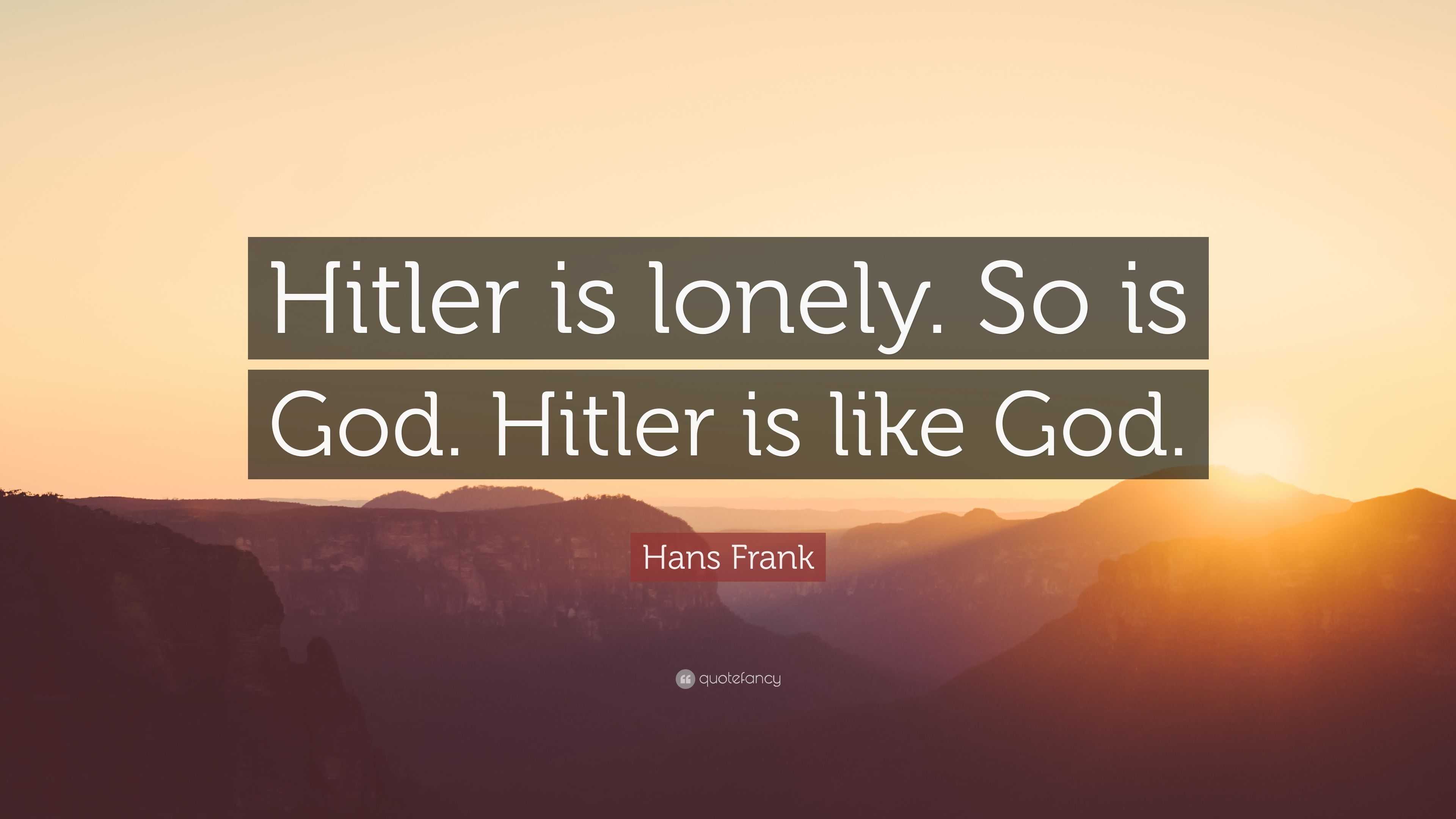 Hans Frank Quote: “Hitler is lonely. So is God. Hitler is like God.”