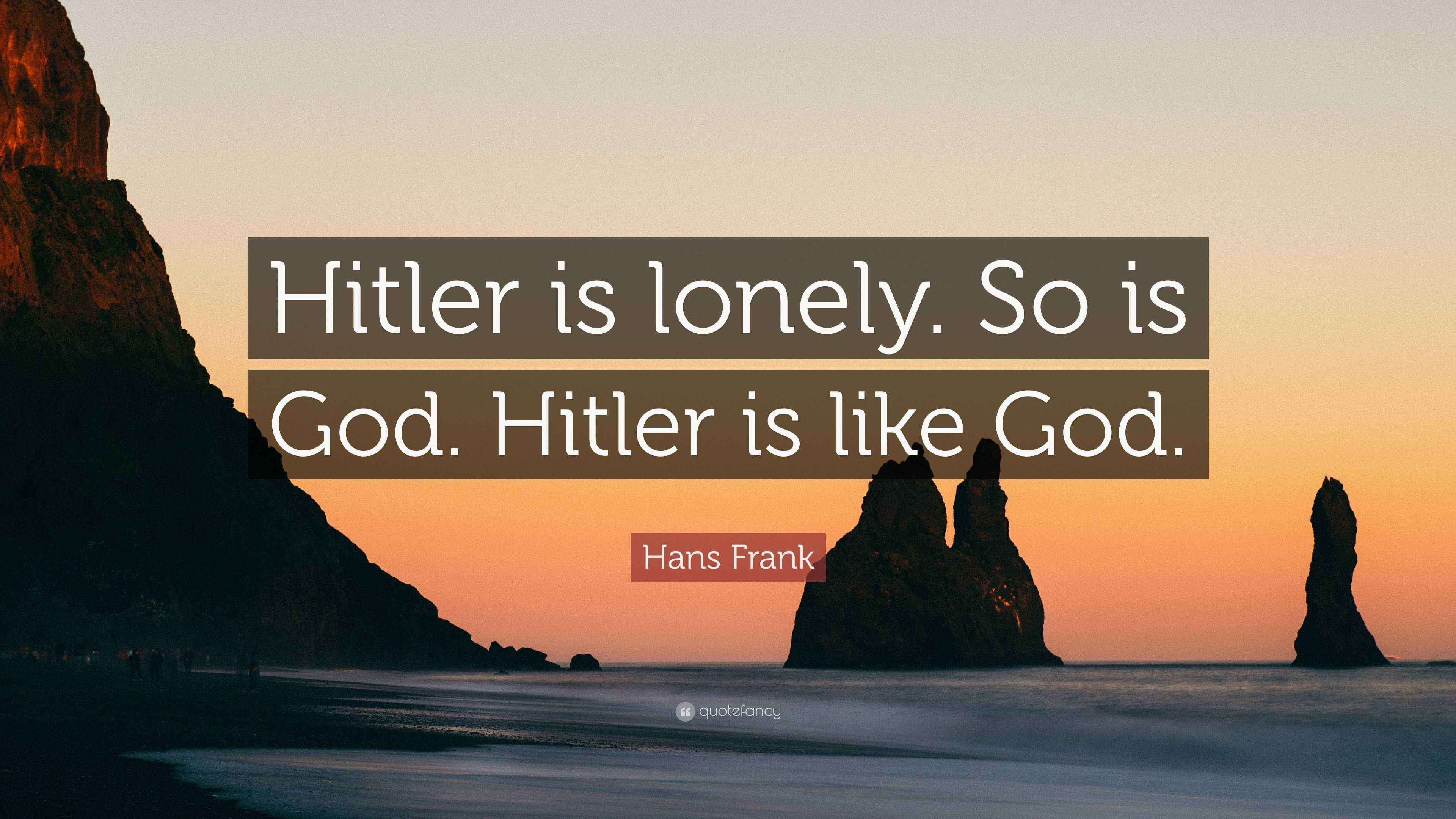 Hans Frank Quote: “Hitler is lonely. So is God. Hitler is like God.”