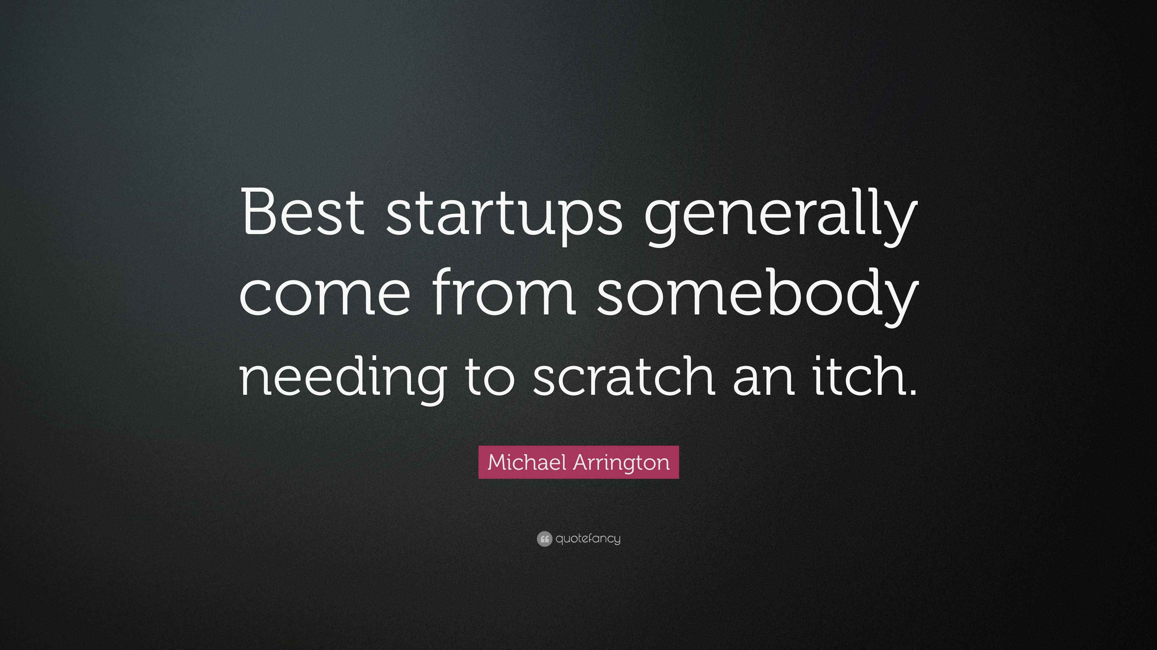 Michael Arrington Quote: “Best startups generally come from somebody ...
