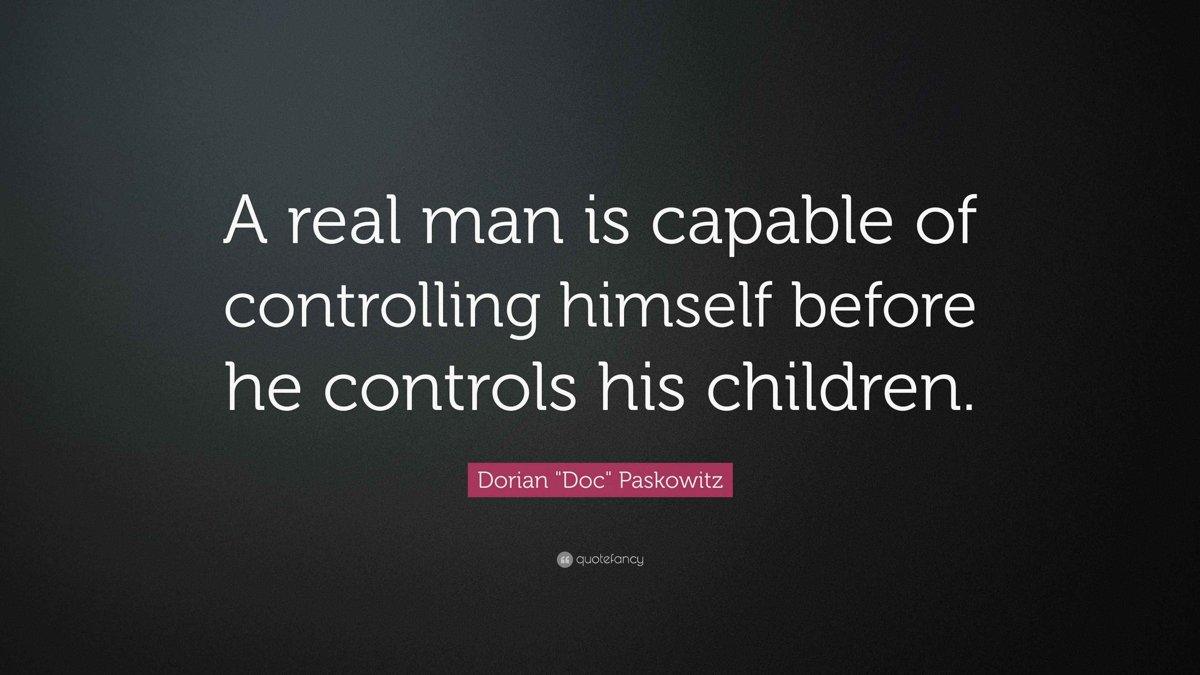 Dorian "Doc" Paskowitz Quote: “A real man is capable of controlling ...