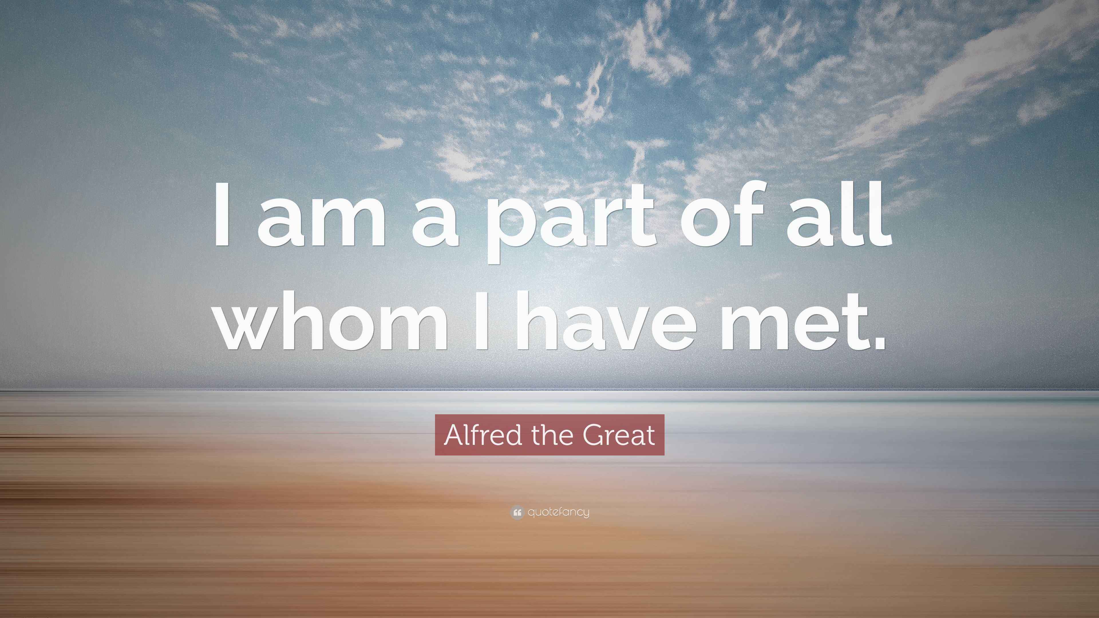Alfred the Great Quote: “I am a part of all whom I have met.”