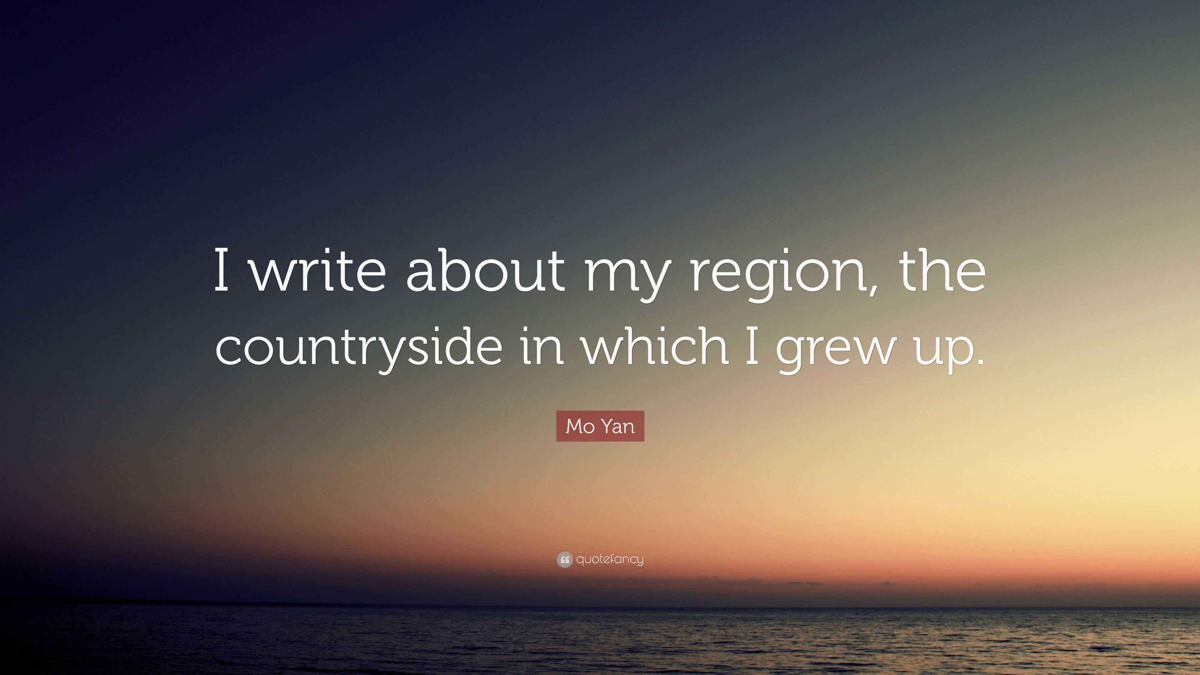 Mo Yan Quote: “I write about my region, the countryside in which I grew ...