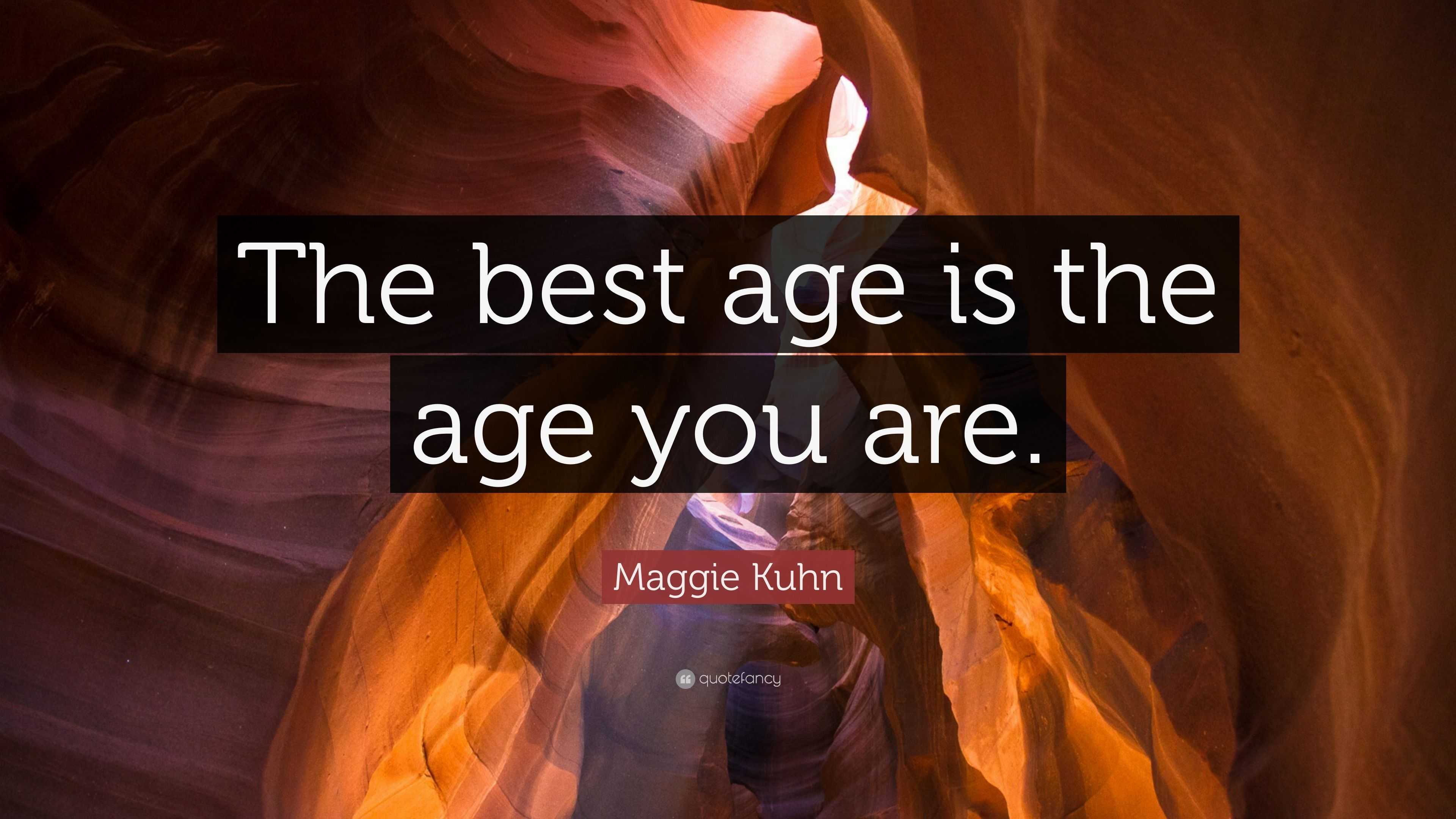 Maggie Kuhn Quote: “The best age is the age you are.”