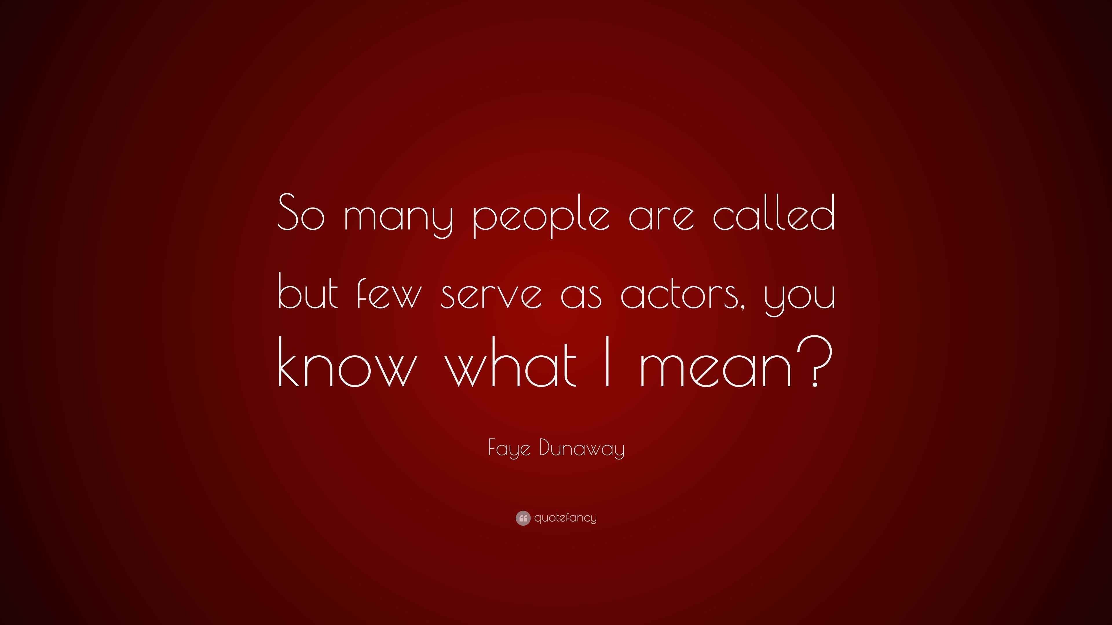 Faye Dunaway Quote: “So many people are called but few serve as actors ...