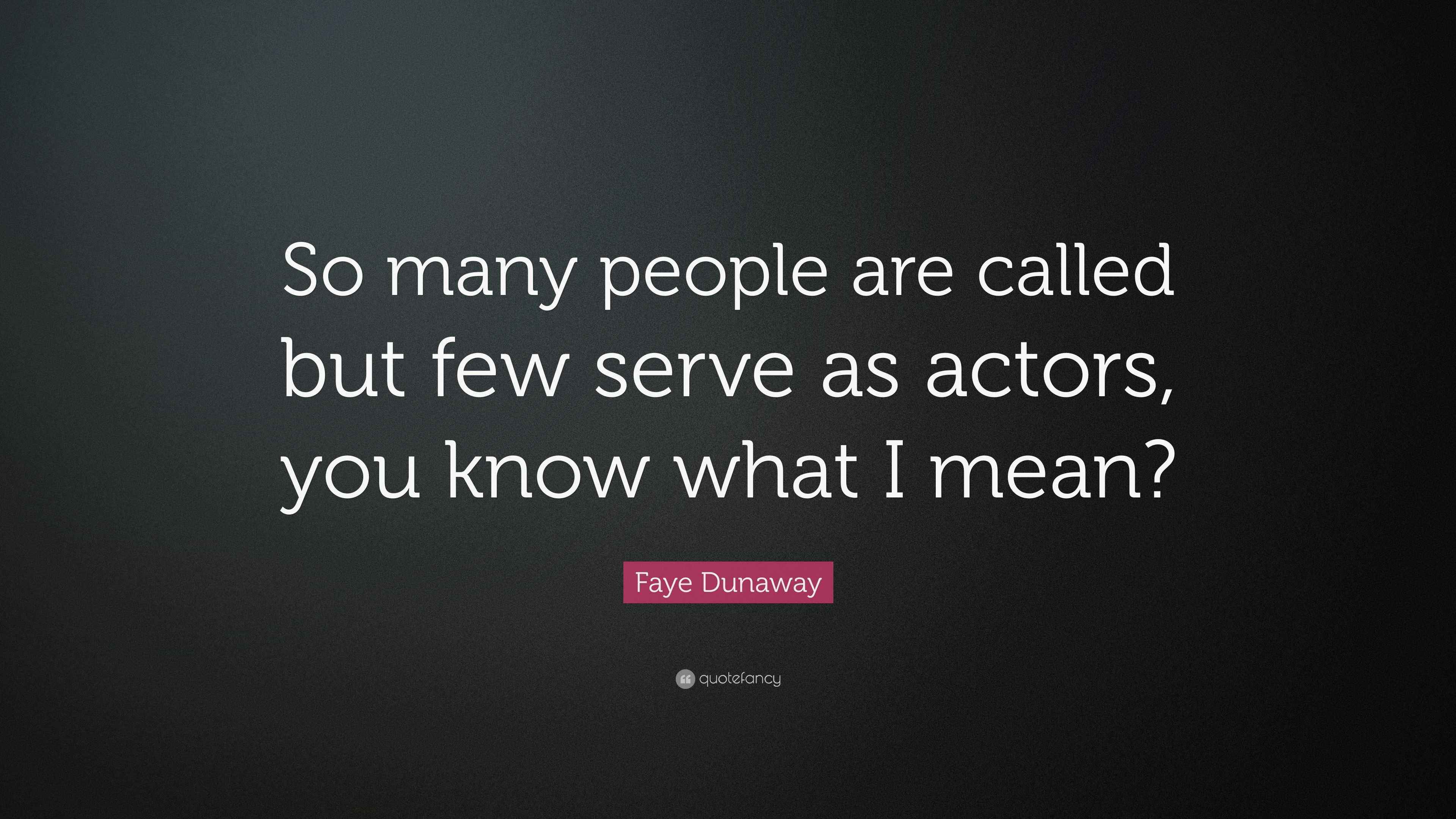 Faye Dunaway Quote: “So many people are called but few serve as actors ...