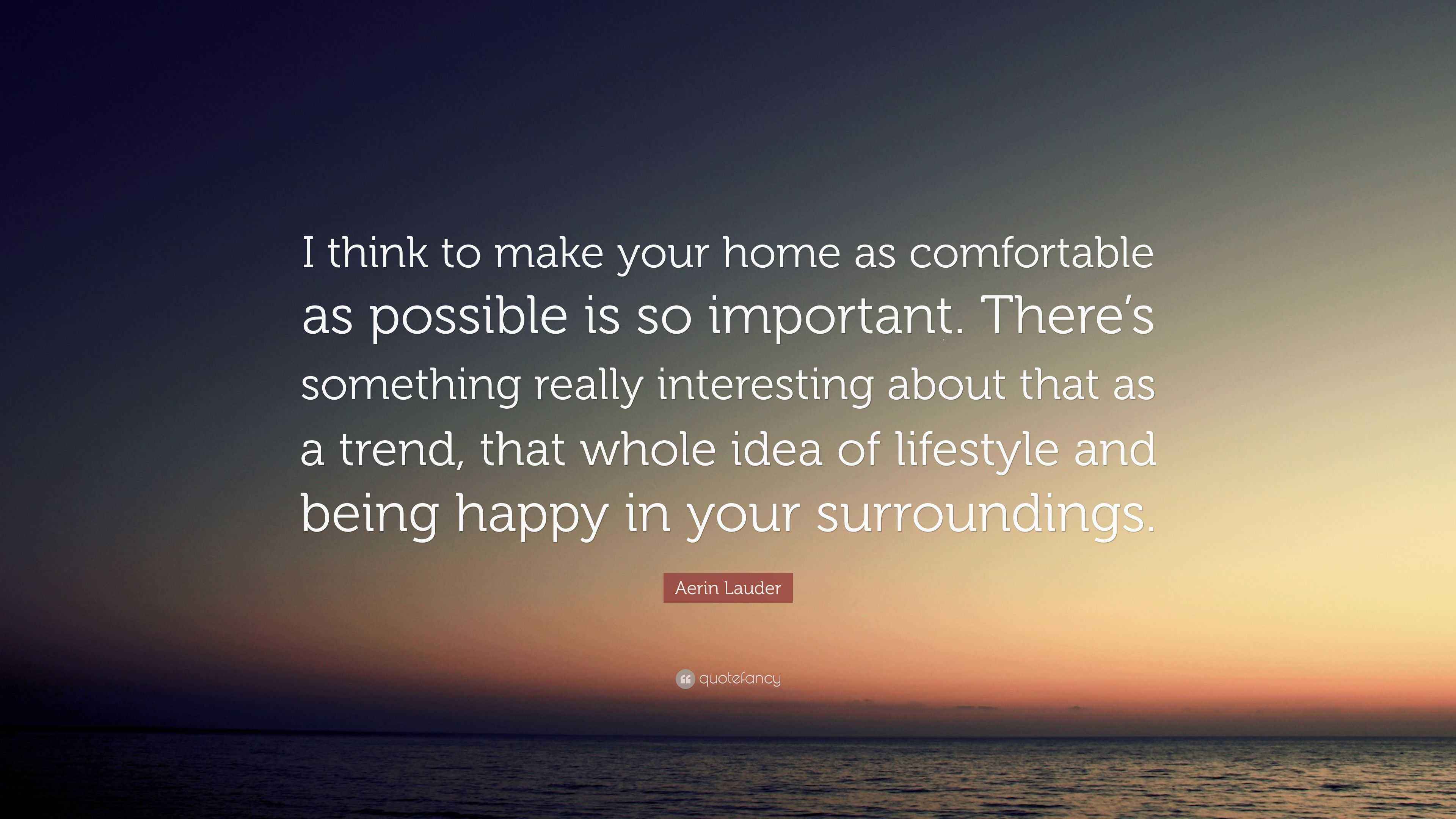 Aerin Lauder Quote: “I think to make your home as comfortable as ...
