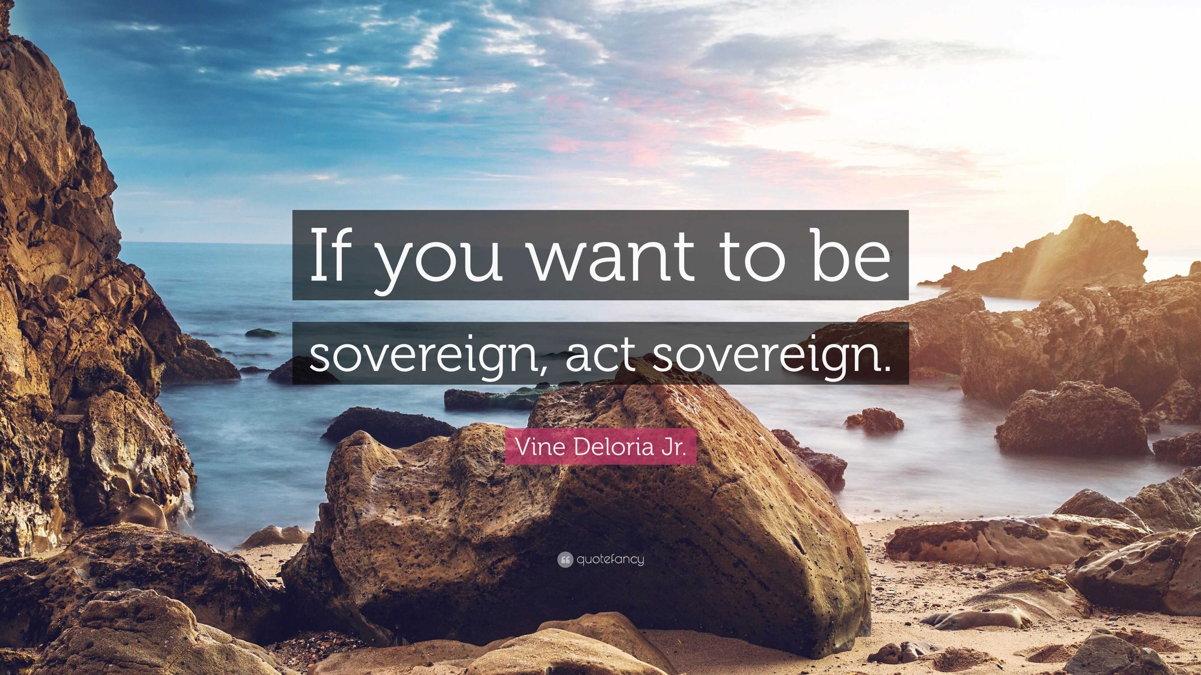 Vine Deloria Jr. Quote: “If you want to be sovereign, act sovereign.”