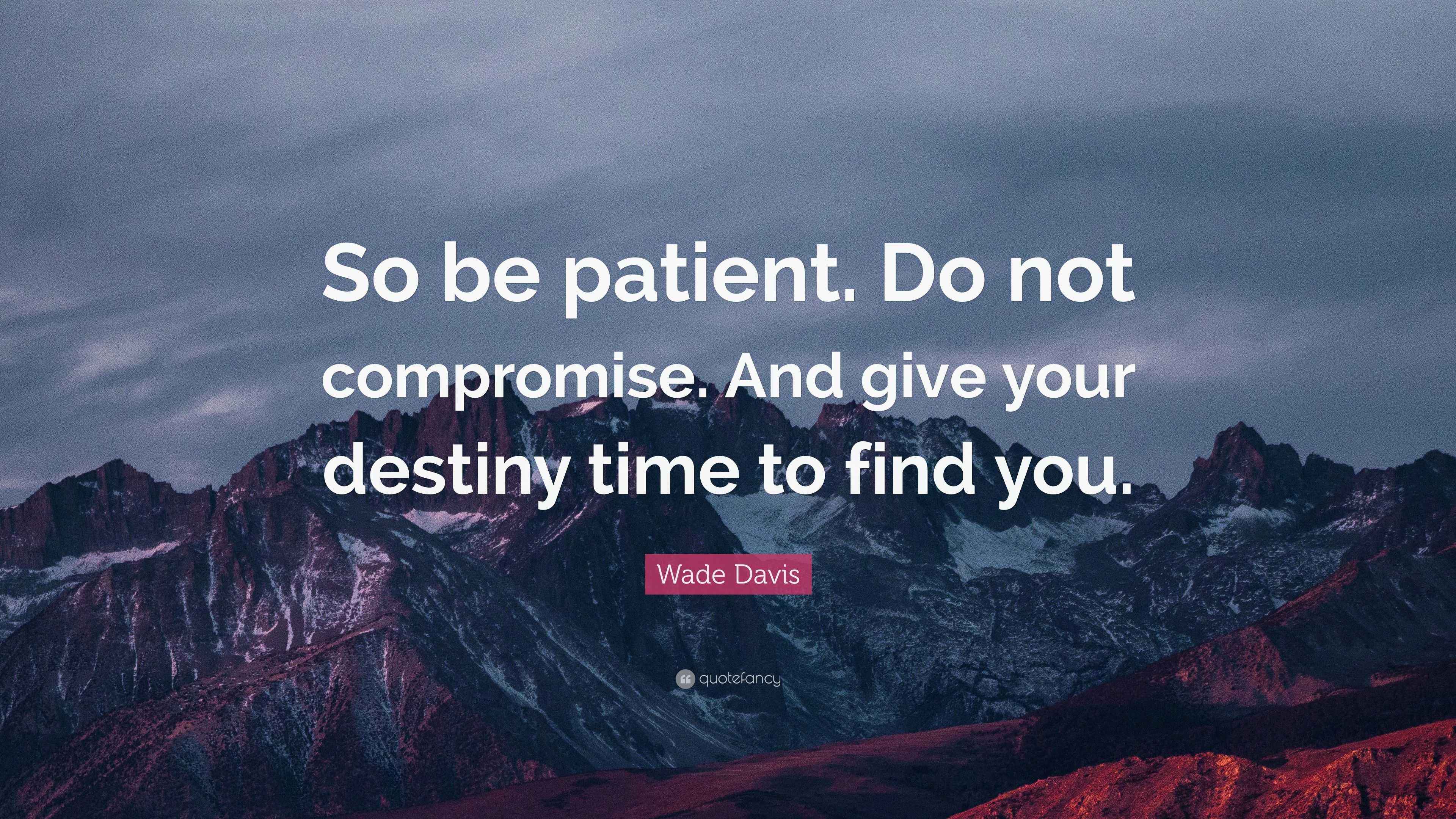 Wade Davis Quote: “So be patient. Do not compromise. And give your ...
