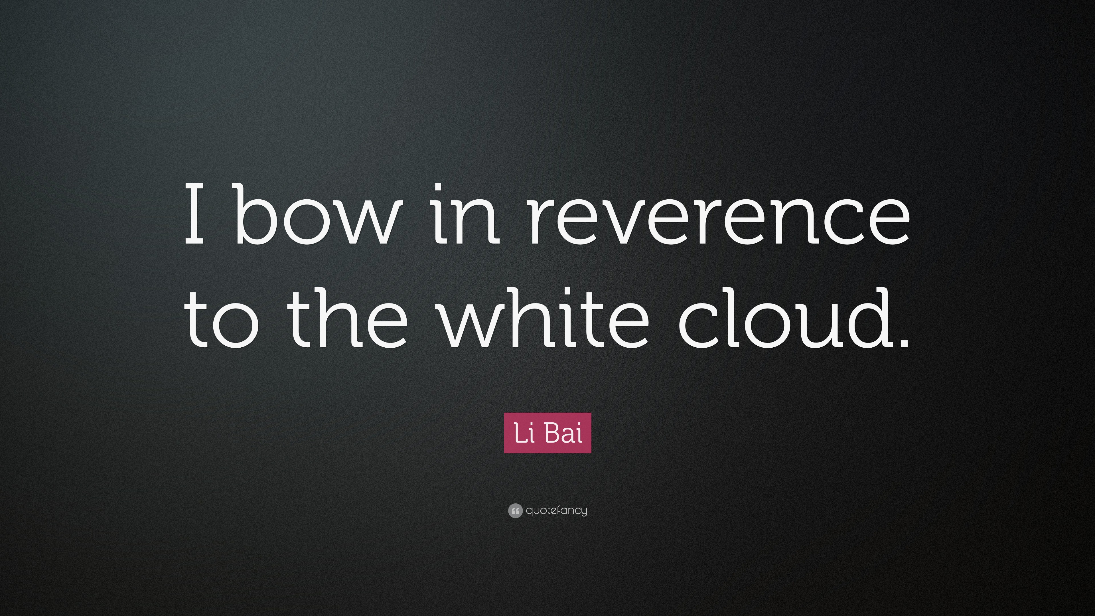 Li Bai Quote: “I bow in reverence to the white cloud.”