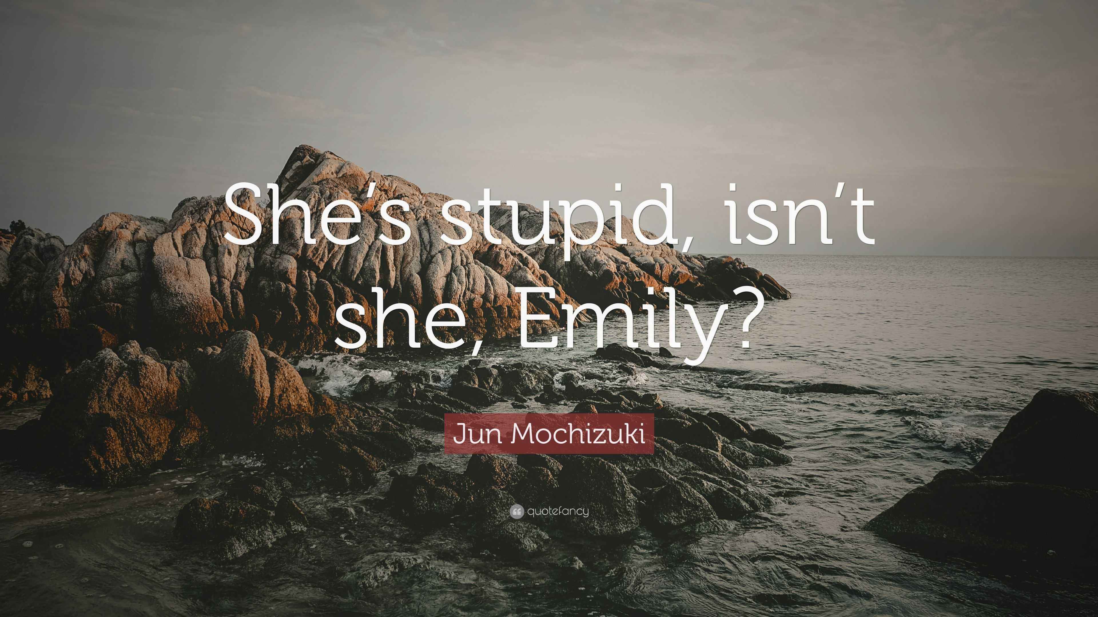 Jun Mochizuki Quote: “She’s stupid, isn’t she, Emily?”