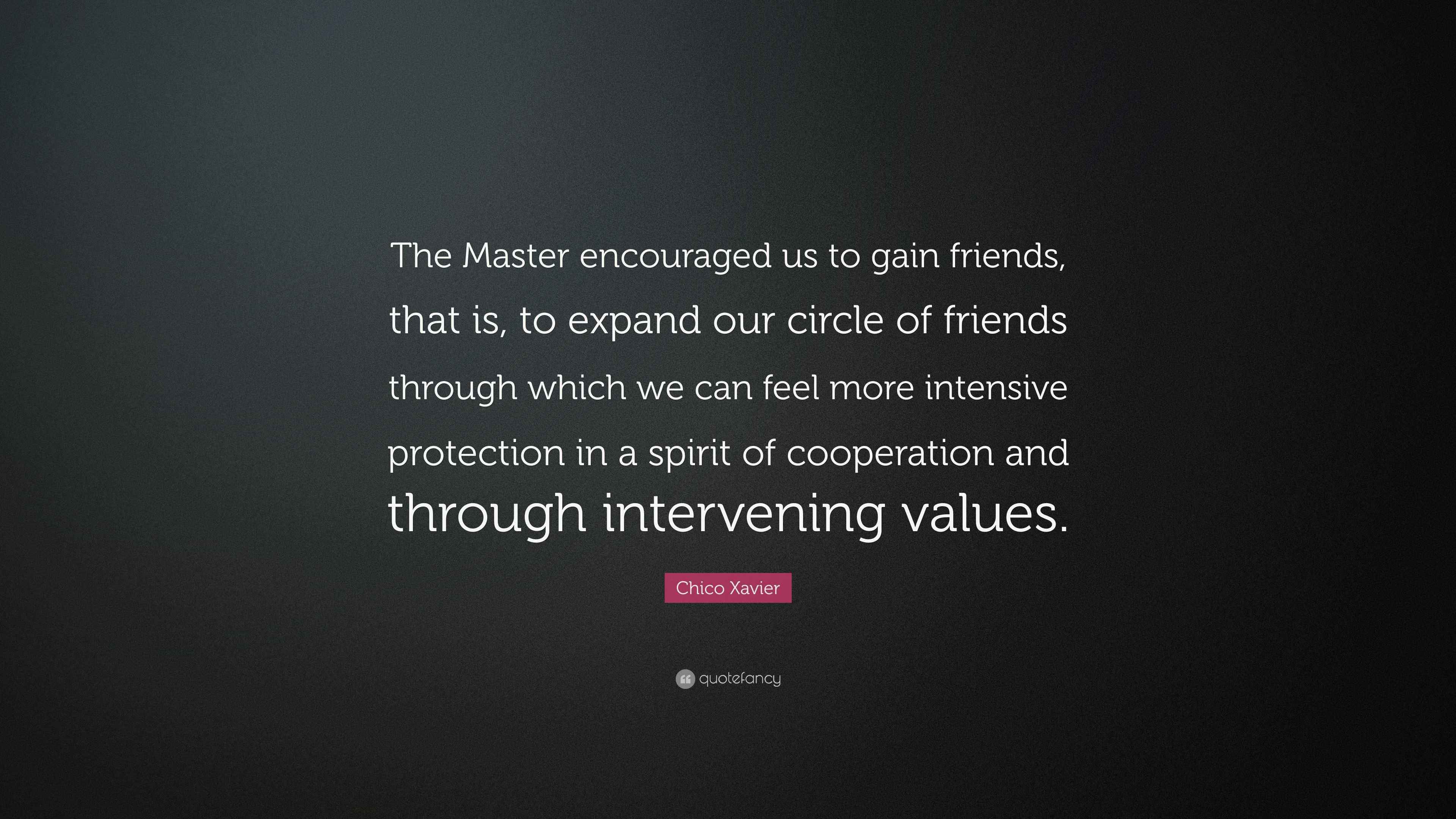 Chico Xavier Quote: “The Master encouraged us to gain friends, that is ...