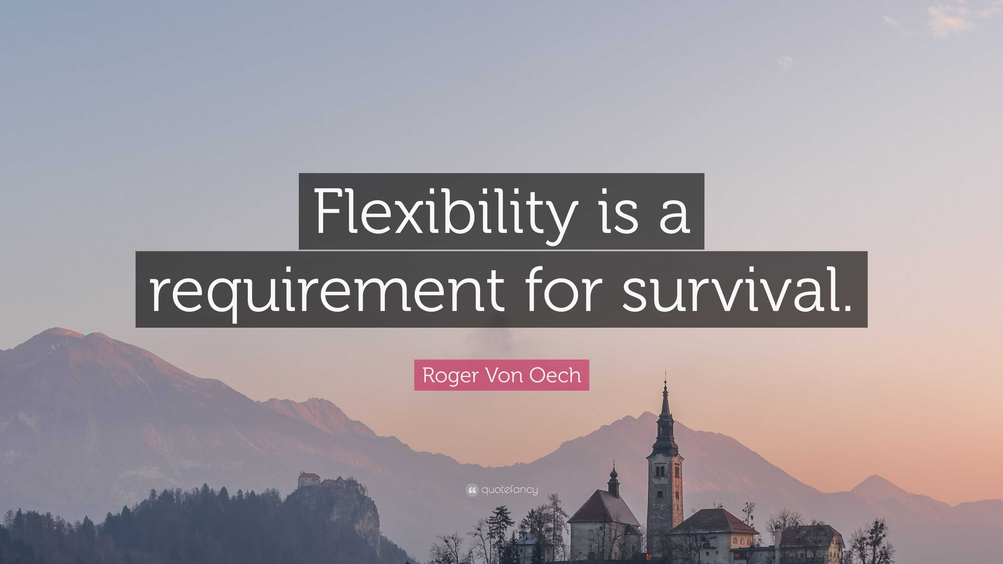 Roger Von Oech Quote: “Flexibility is a requirement for survival.”