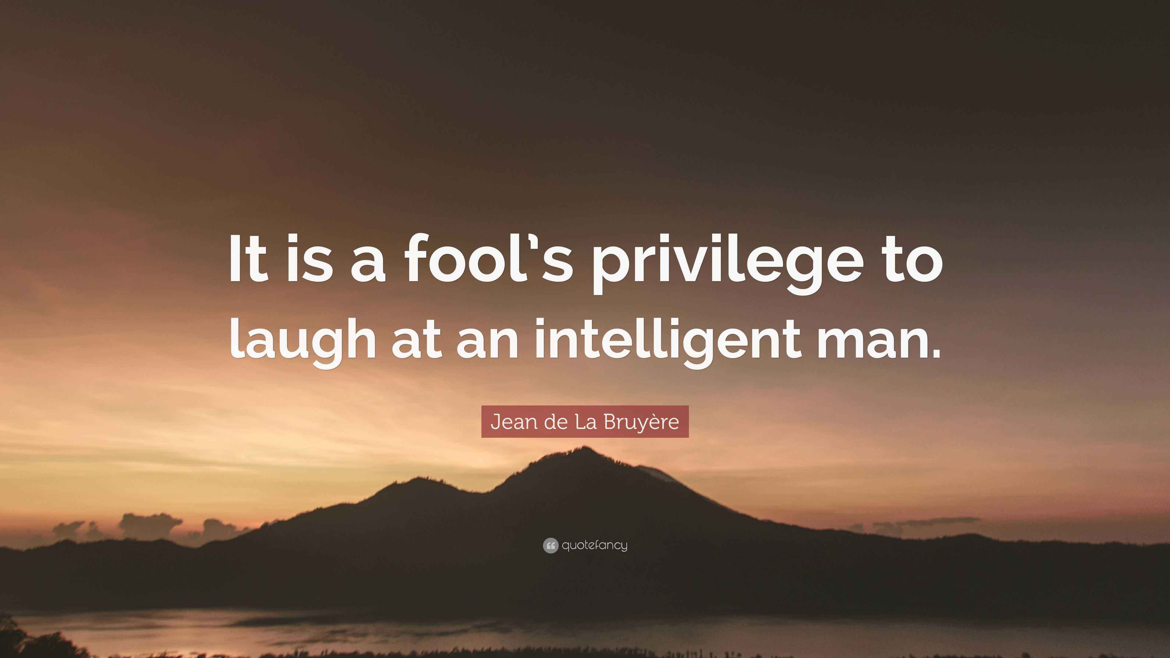 Jean de La Bruyère Quote: “It is a fool’s privilege to laugh at an ...