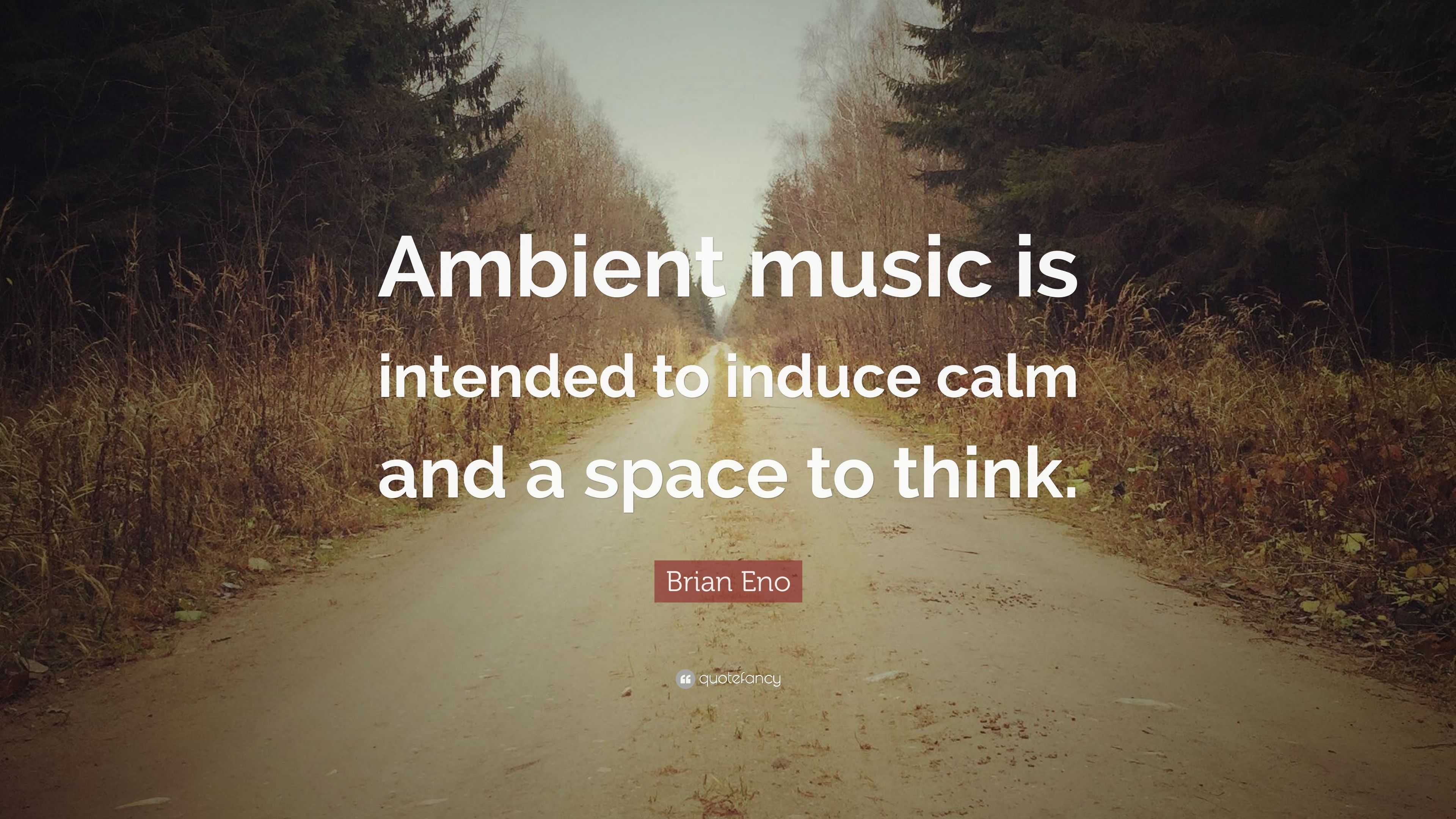 Brian Eno Quote: “Ambient music is intended to induce calm and a space ...
