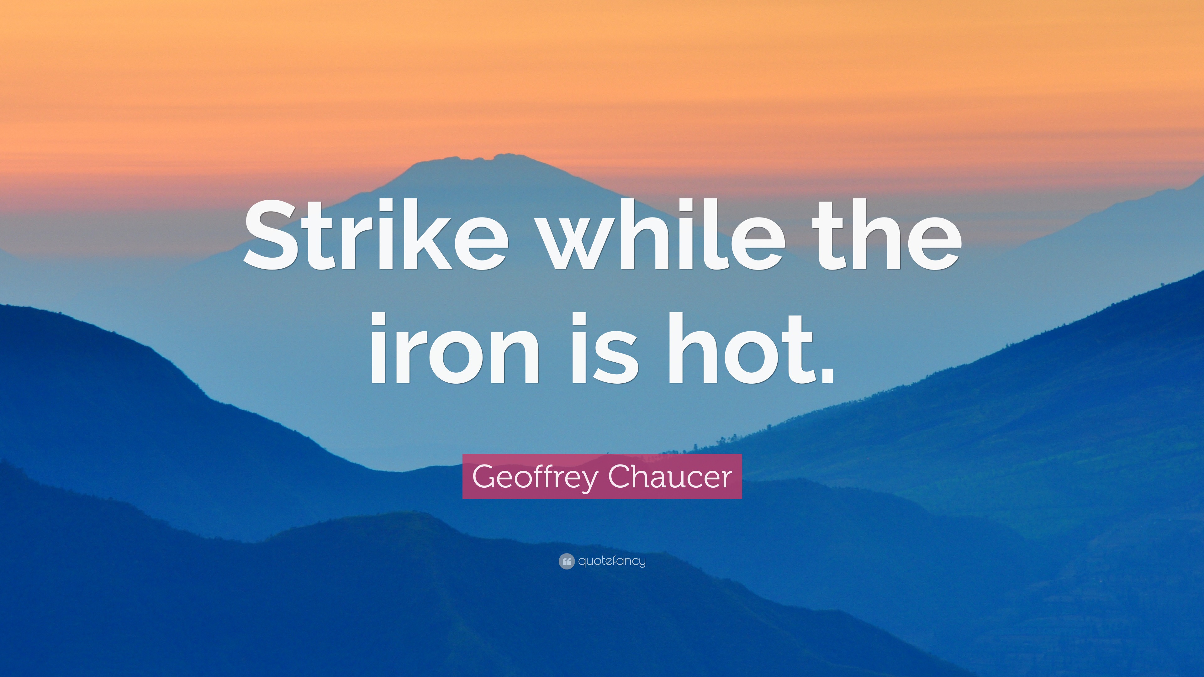 Geoffrey Chaucer Quote: “Strike while the iron is hot.”