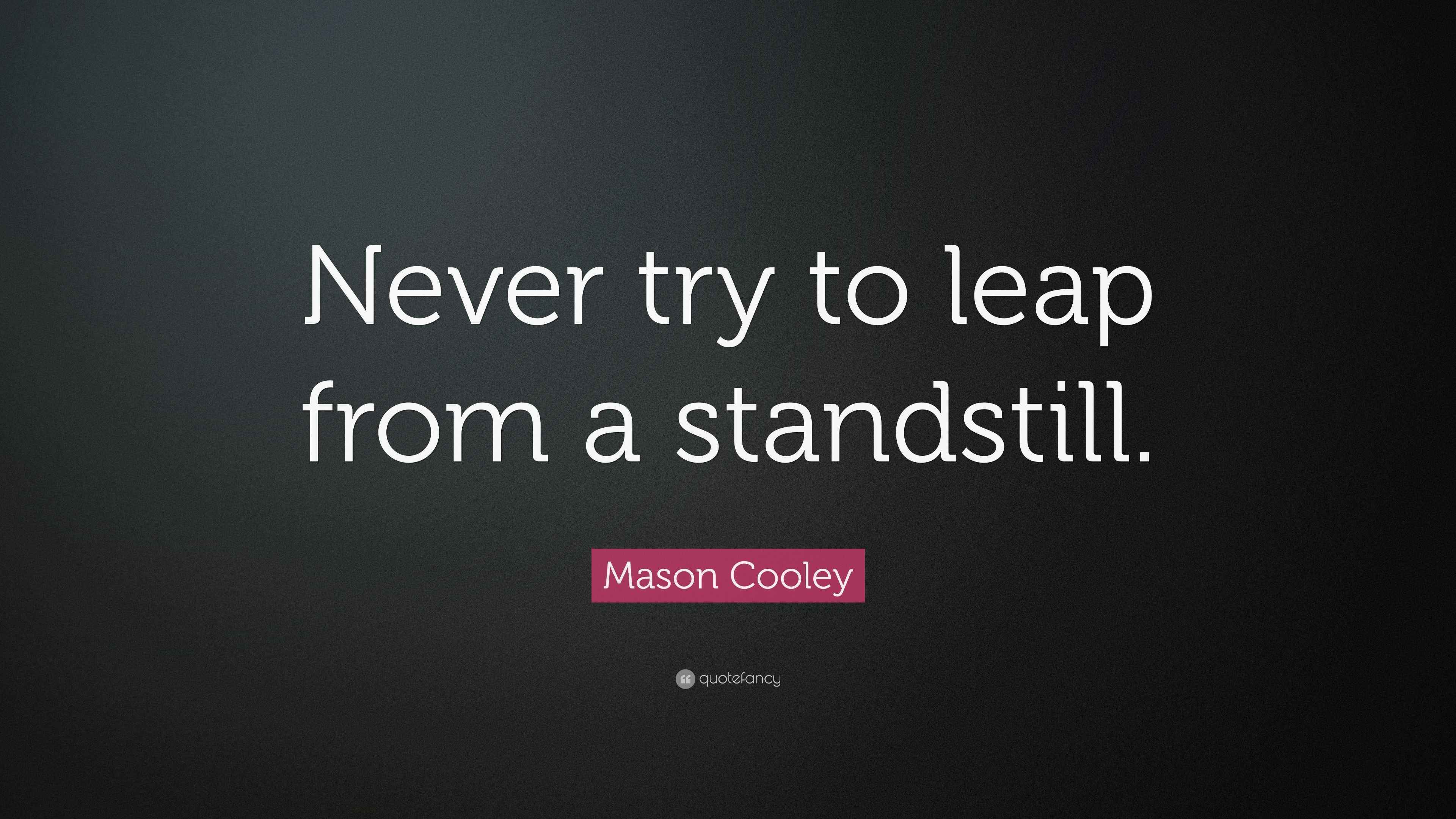 Mason Cooley Quote: “Never try to leap from a standstill.”