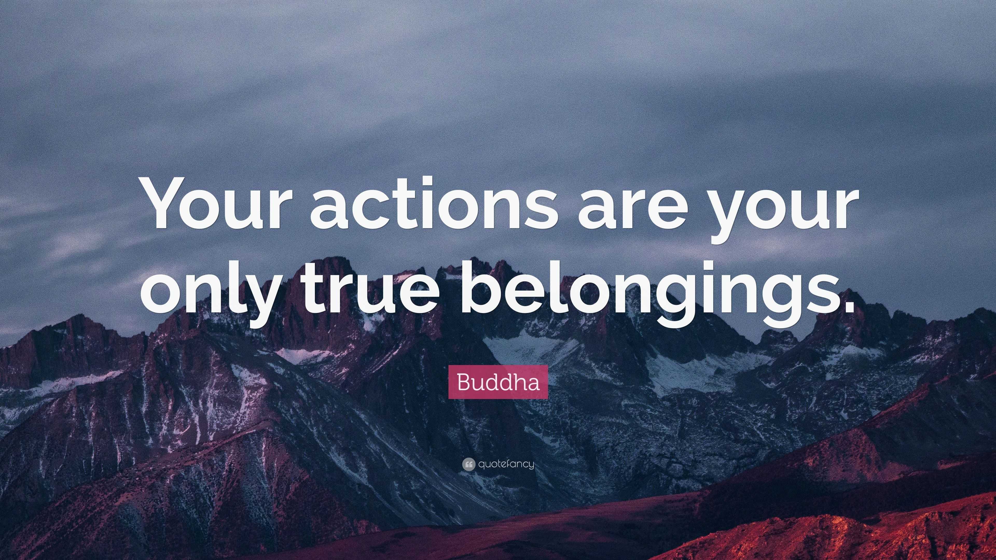 Buddha Quote: “Your actions are your only true belongings.”