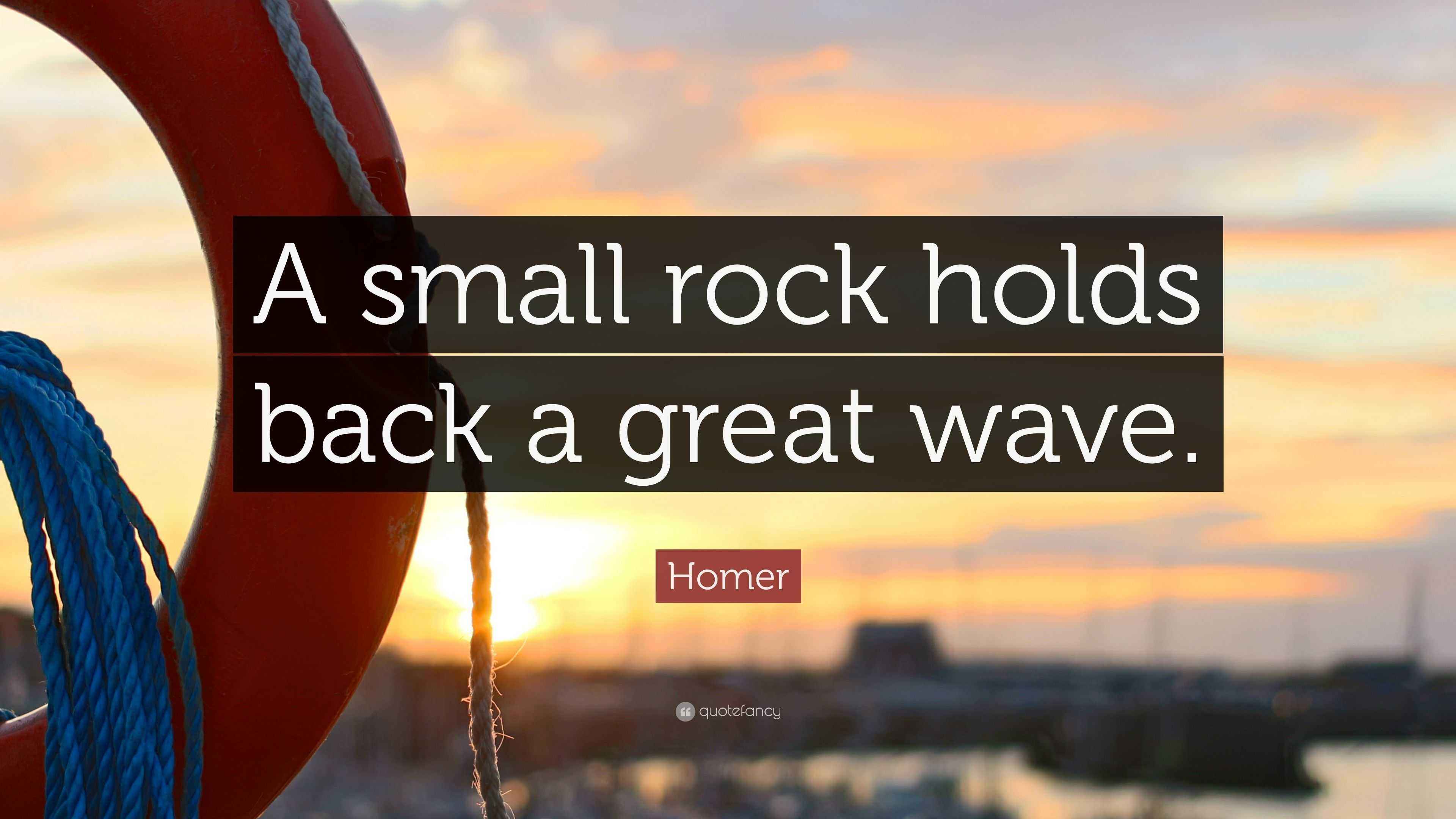 Homer Quote: “A small rock holds back a great wave.”