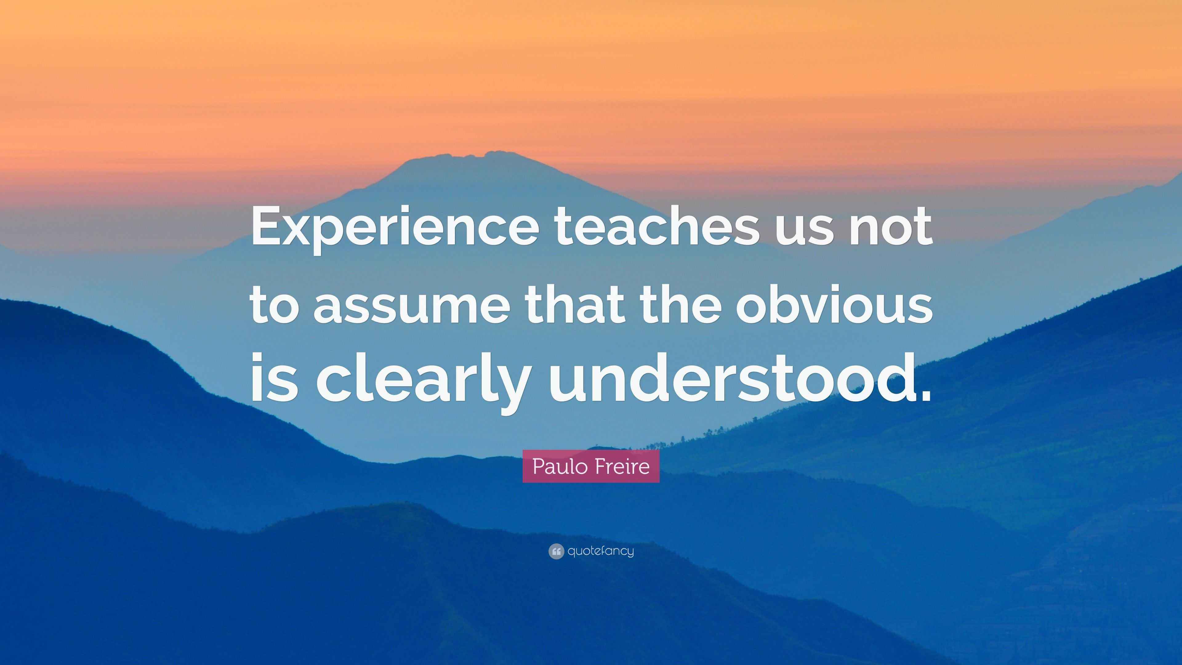 Paulo Freire Quote: “Experience teaches us not to assume that the ...