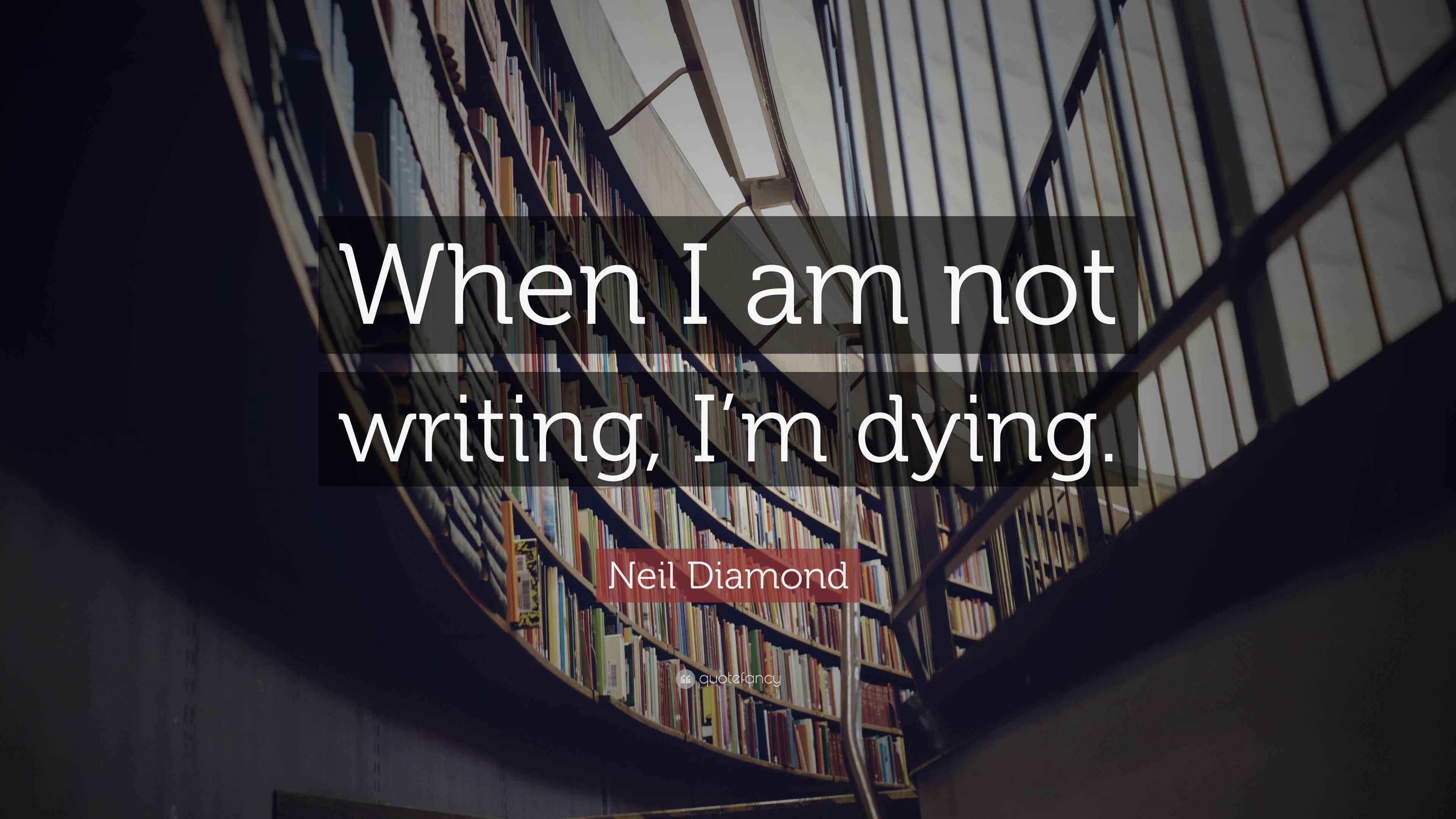 Neil Diamond Quote: “When I am not writing, I’m dying.”