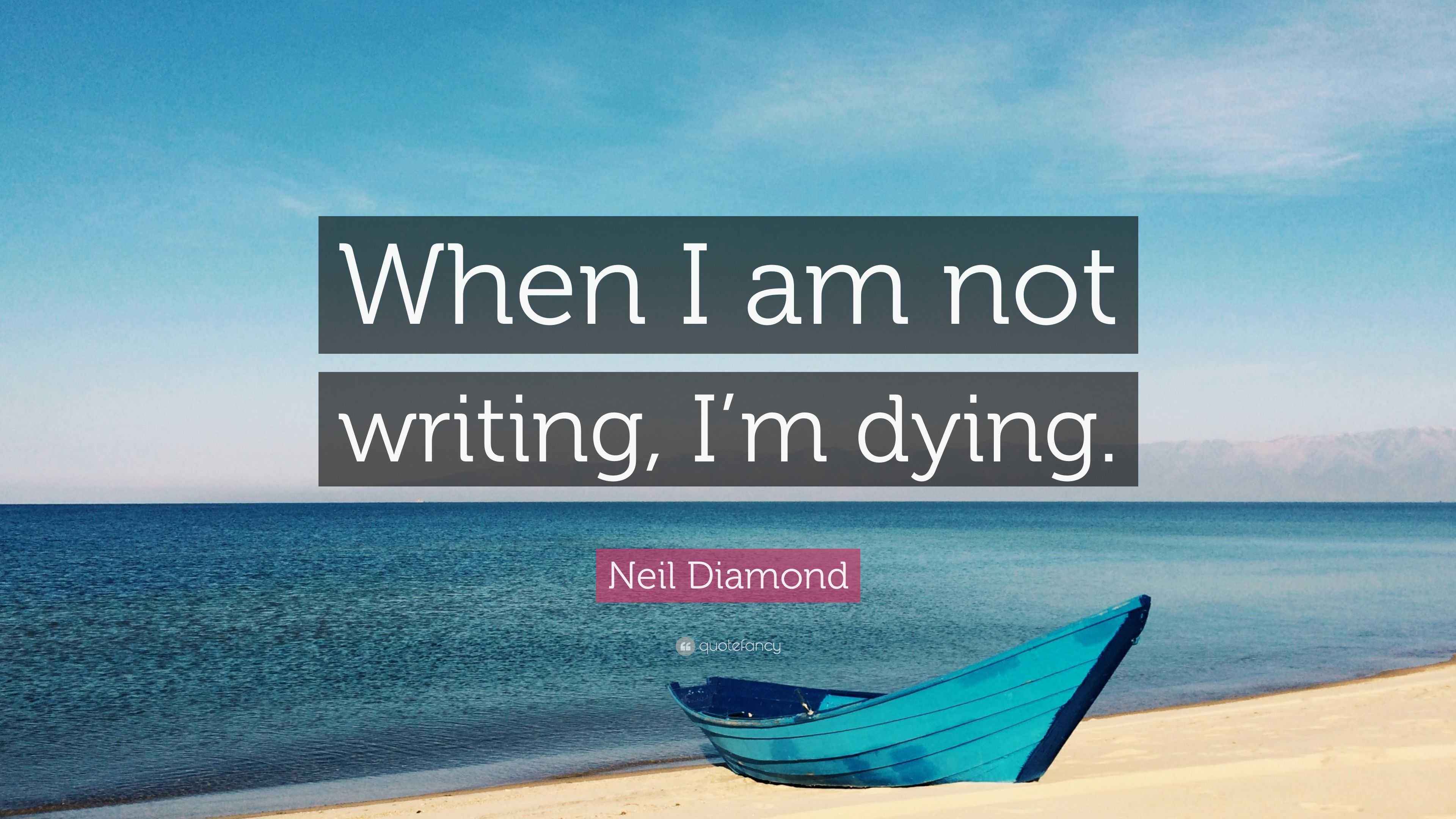 Neil Diamond Quote: “When I am not writing, I’m dying.”