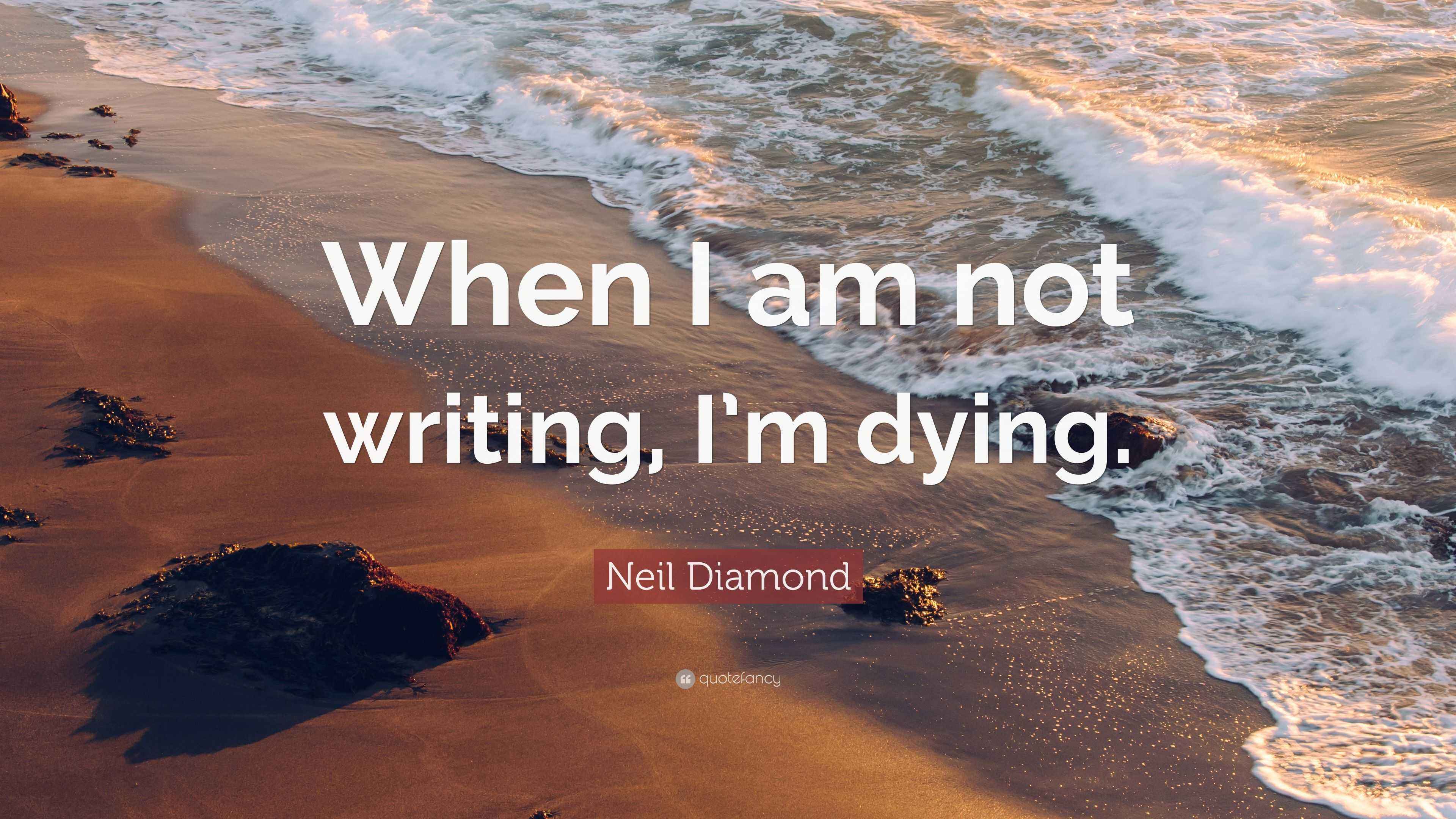 Neil Diamond Quote: “When I am not writing, I’m dying.”