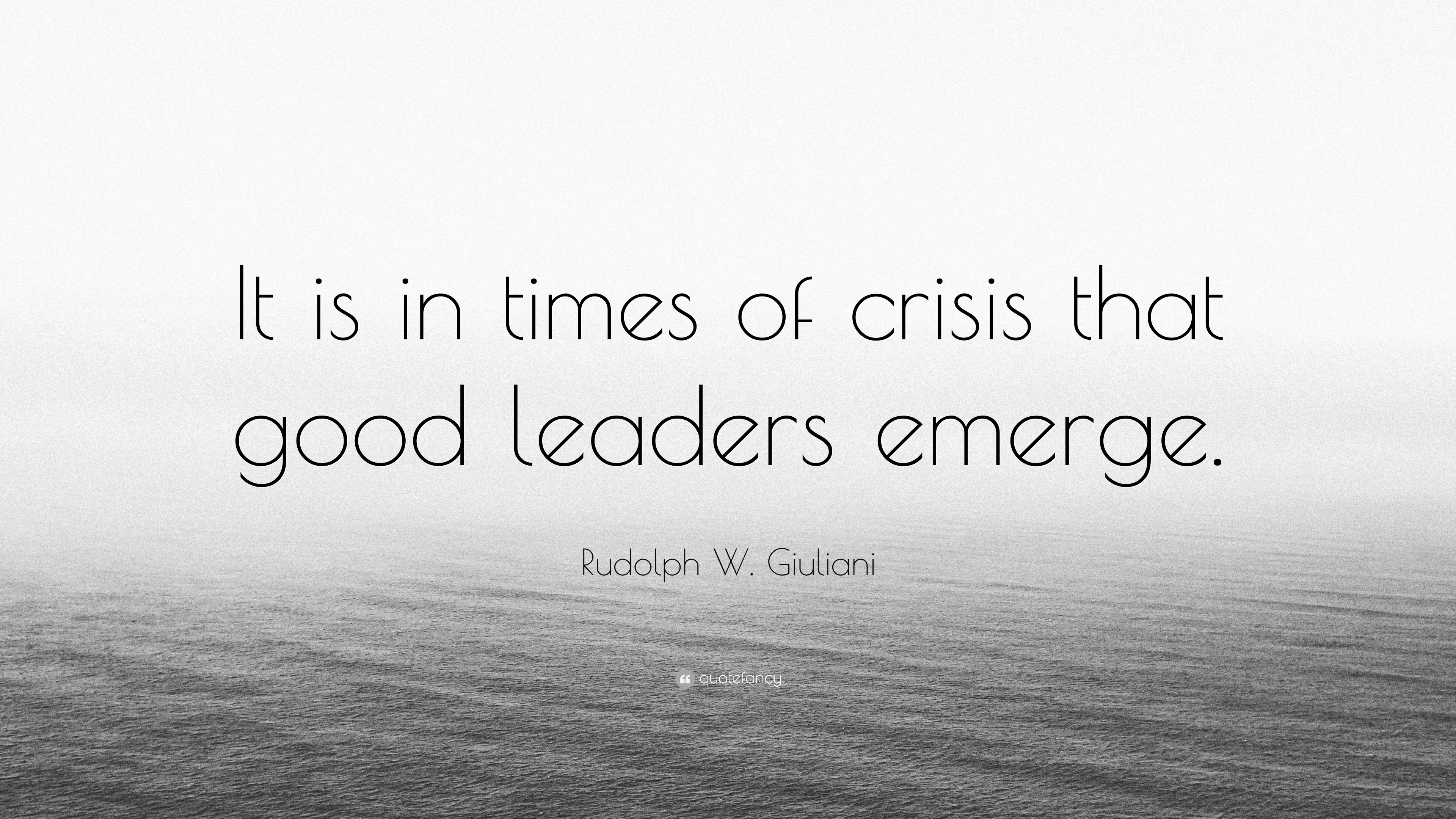 Rudolph W. Giuliani Quote: “It is in times of crisis that good leaders ...