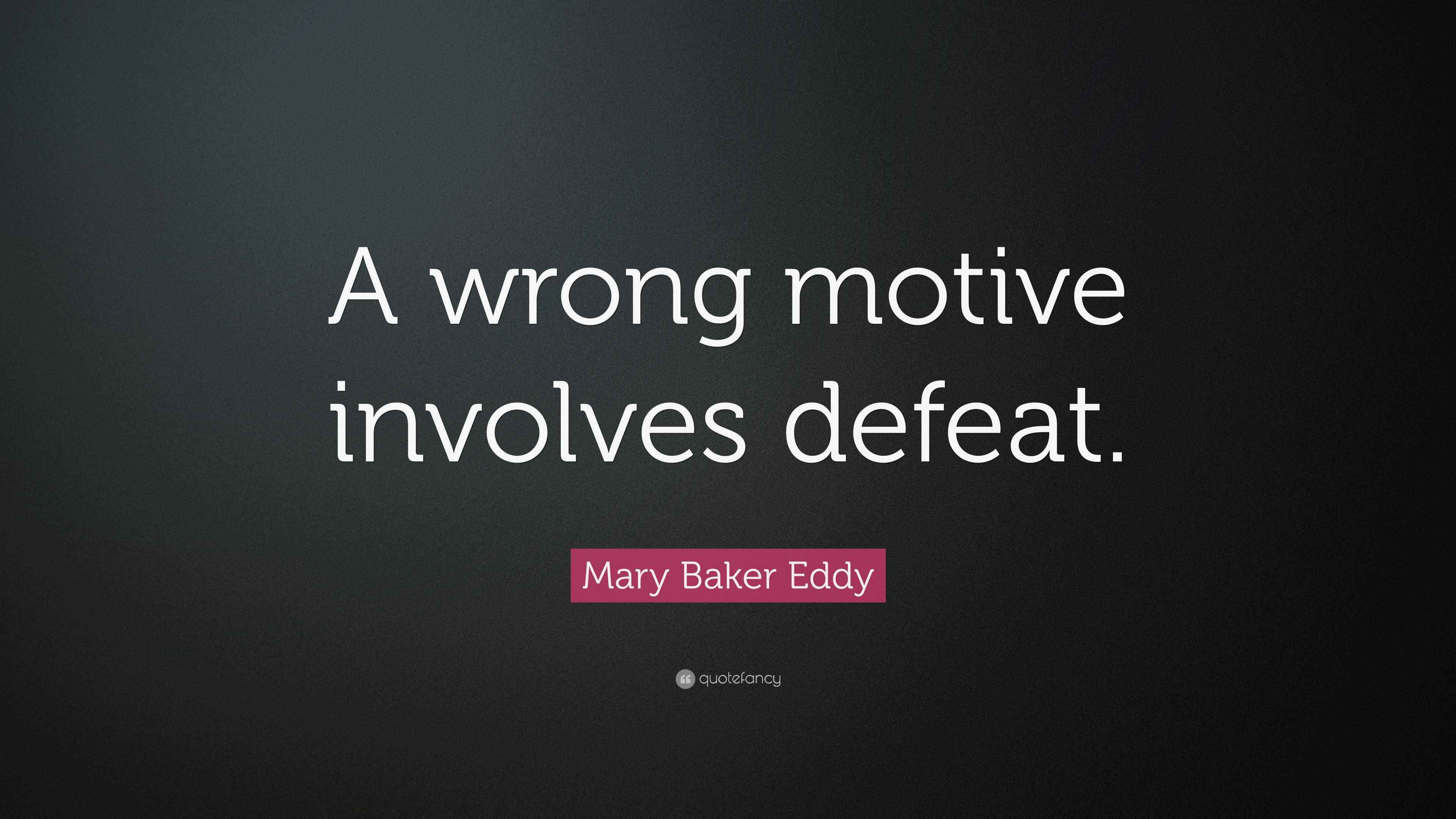 Mary Baker Eddy Quote: “A wrong motive involves defeat.”