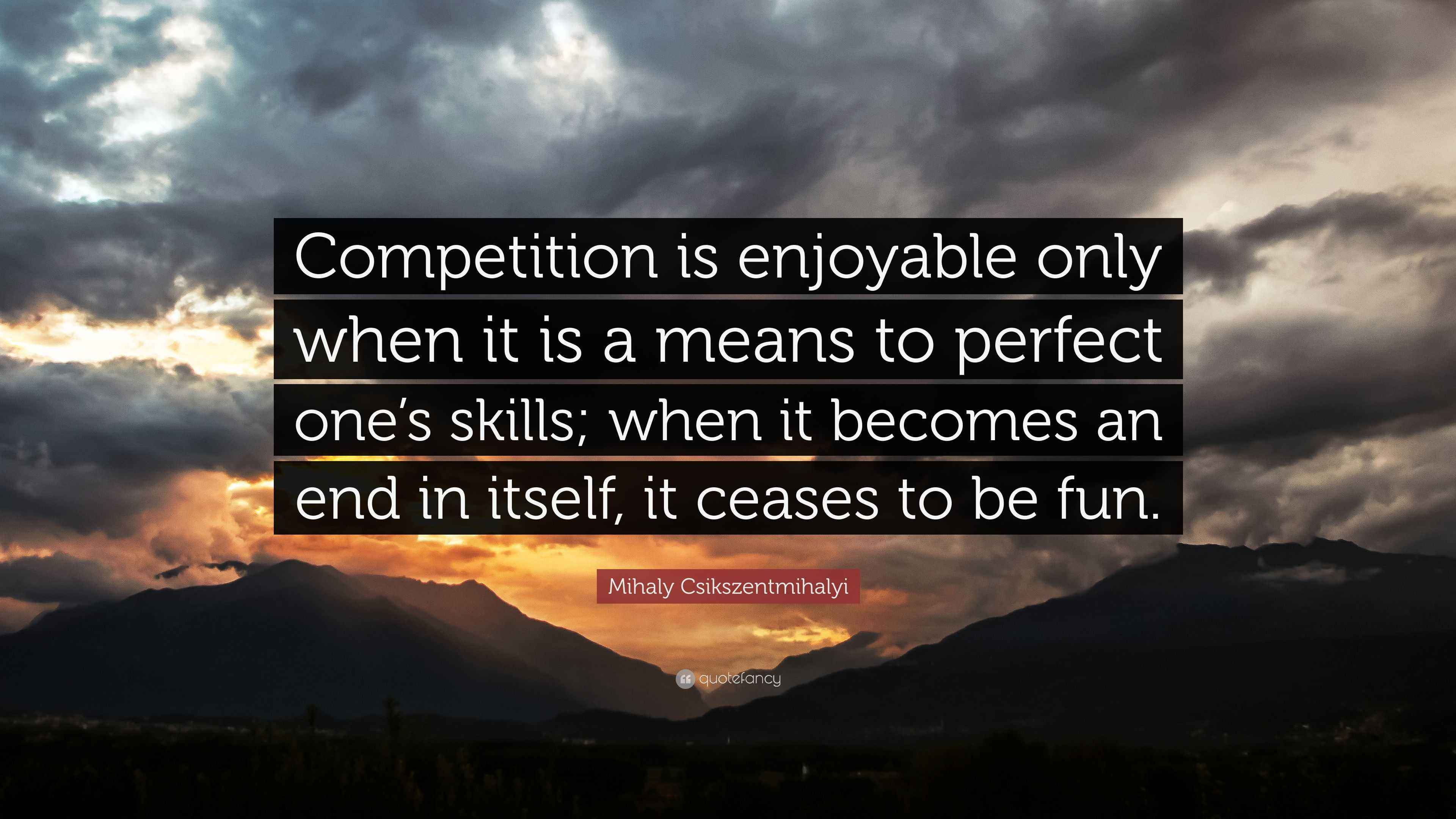 Mihaly Csikszentmihalyi Quote: “Competition is enjoyable only when it ...