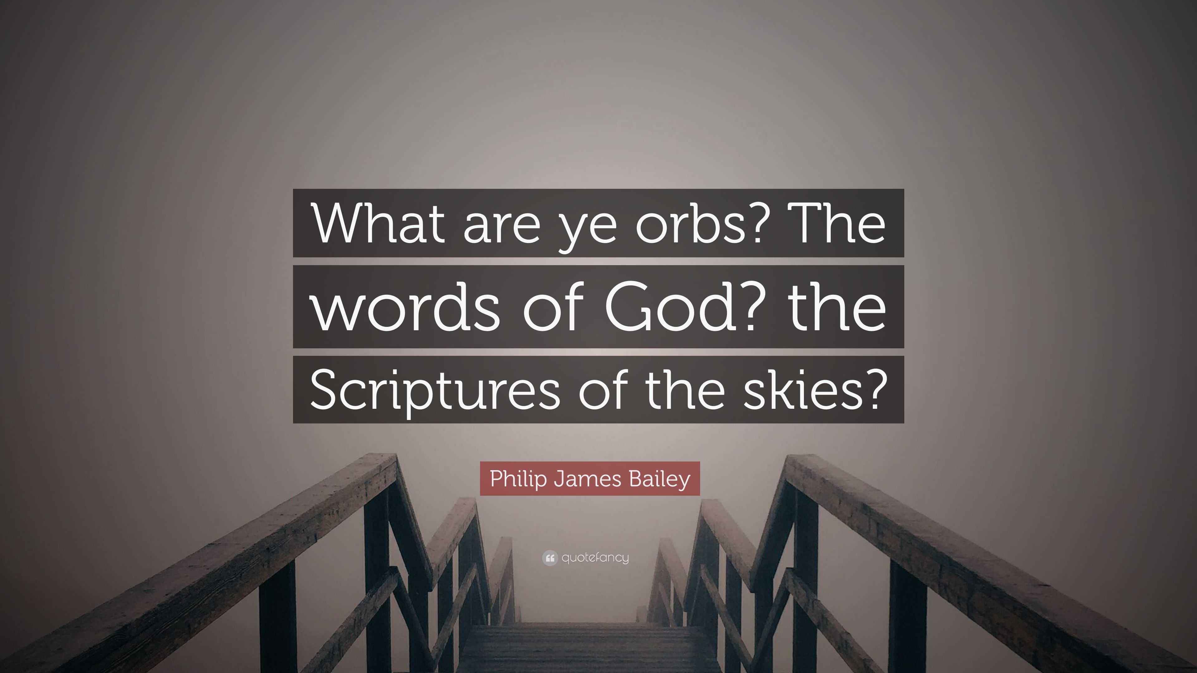 Philip James Bailey Quote: “What are ye orbs? The words of God? the ...