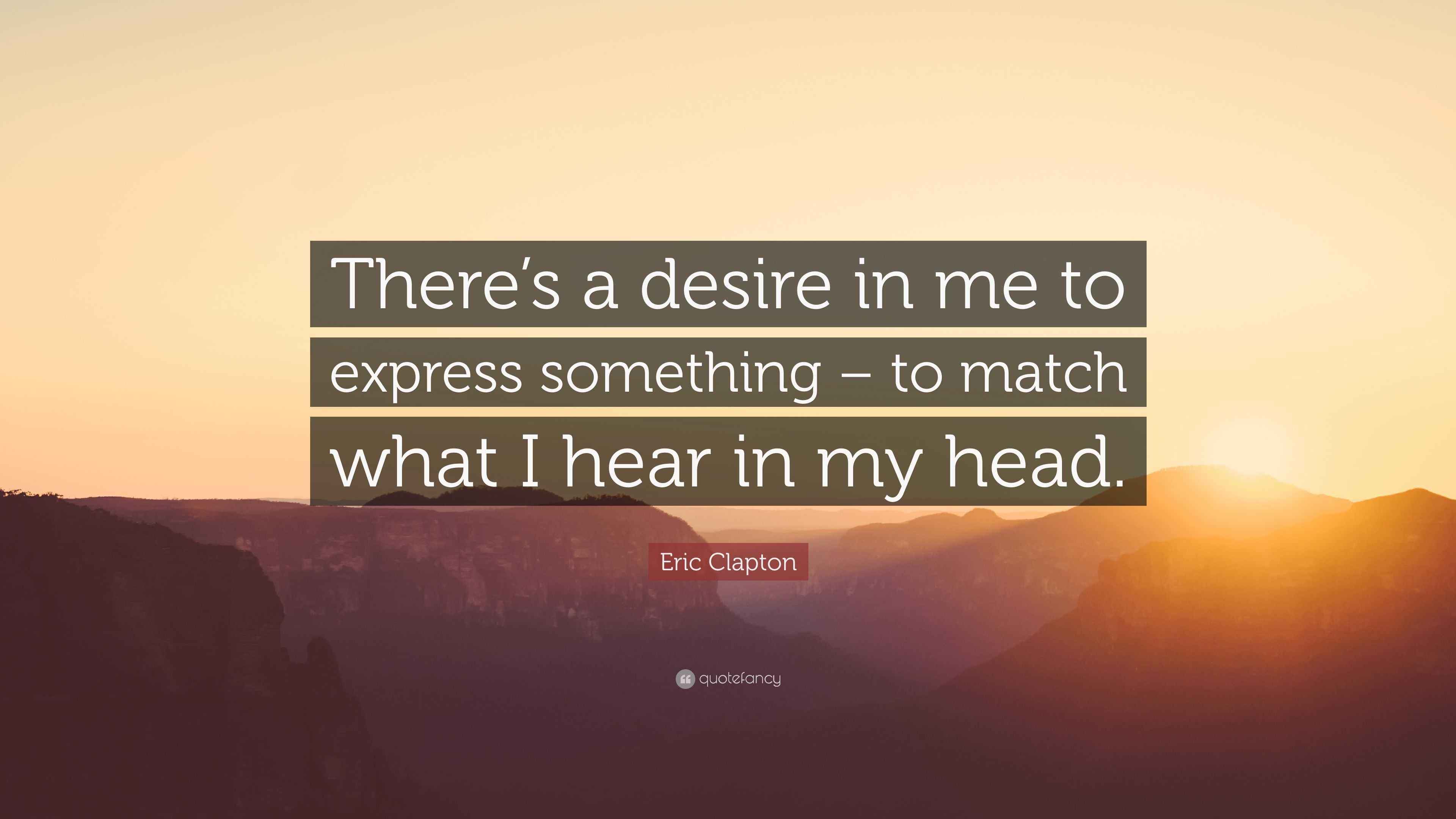 Eric Clapton Quote: “There’s a desire in me to express something – to ...