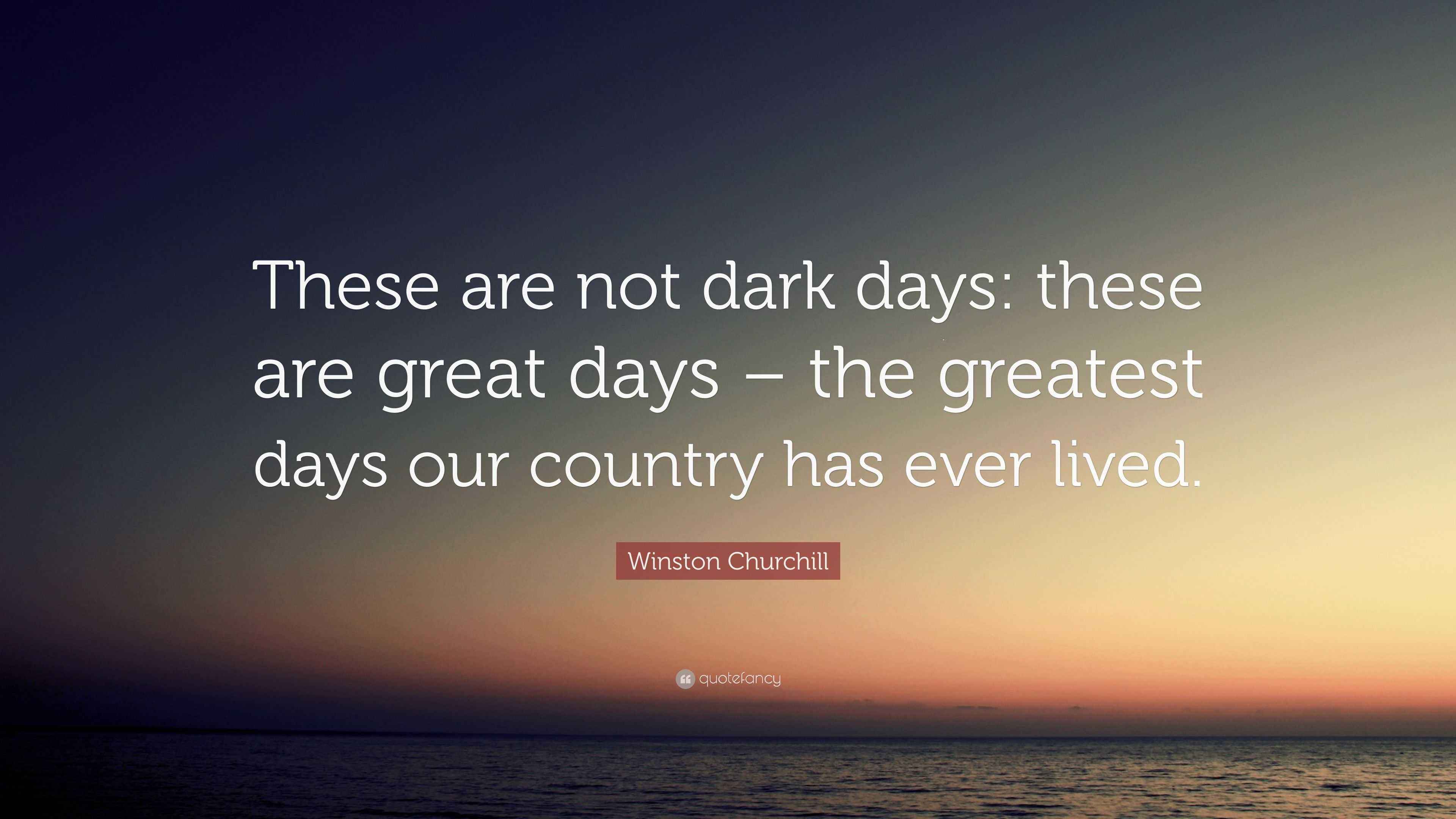 Winston Churchill Quote: “These are not dark days: these are great days ...