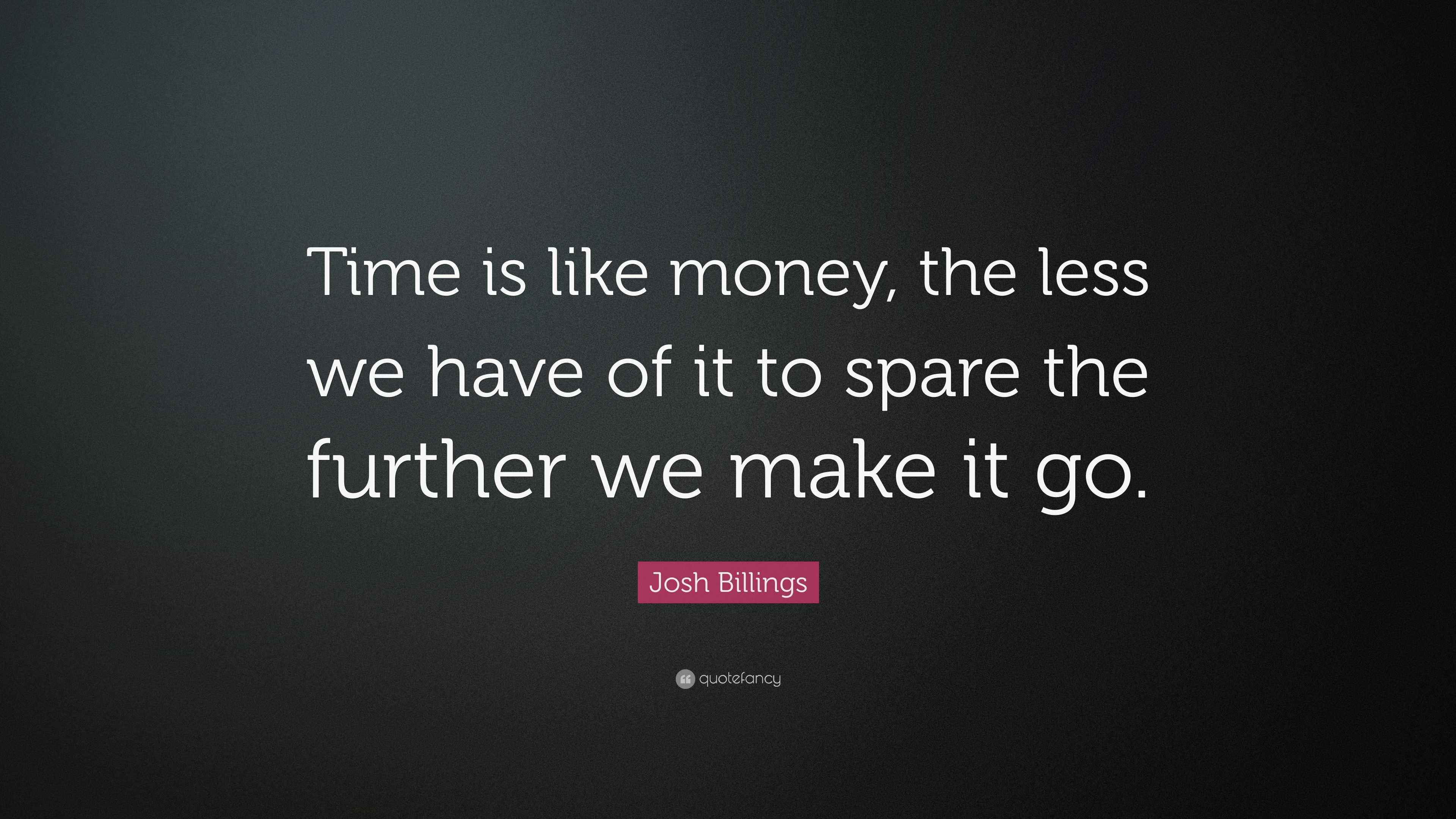 Josh Billings Quote: “Time is like money, the less we have of it to ...