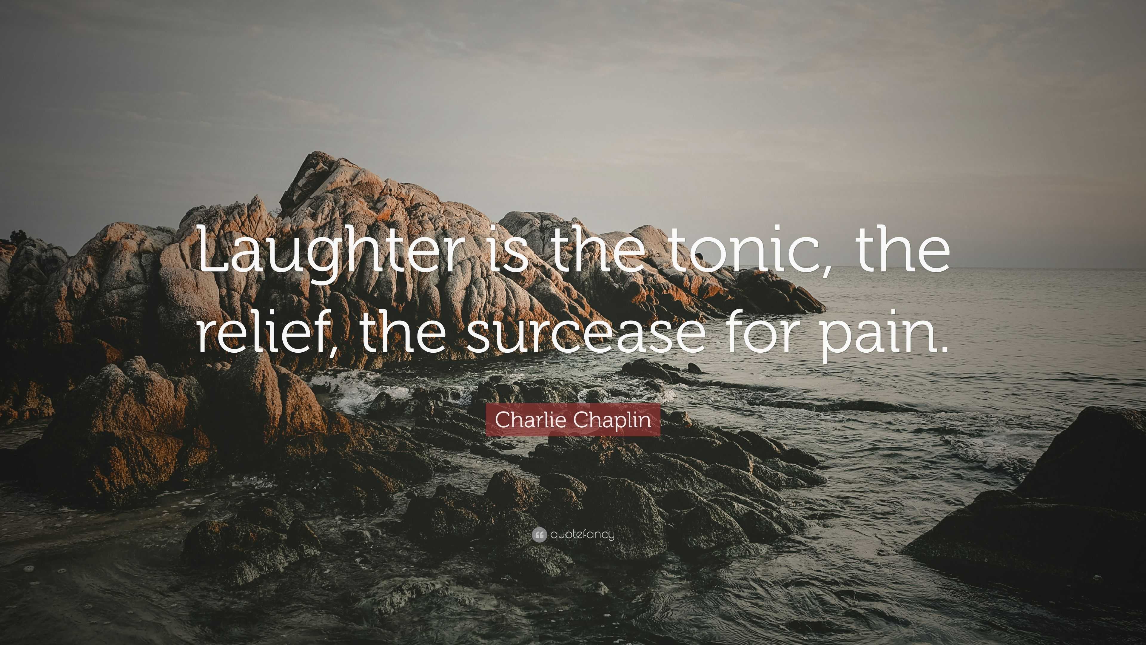 Charlie Chaplin Quote: “Laughter is the tonic, the relief, the surcease ...