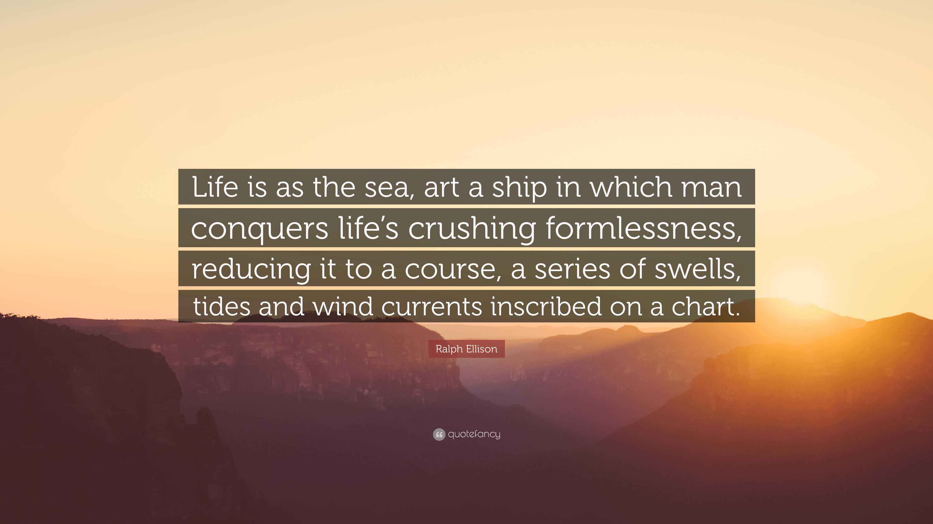 Ralph Ellison Quote: “Life is as the sea, art a ship in which man ...