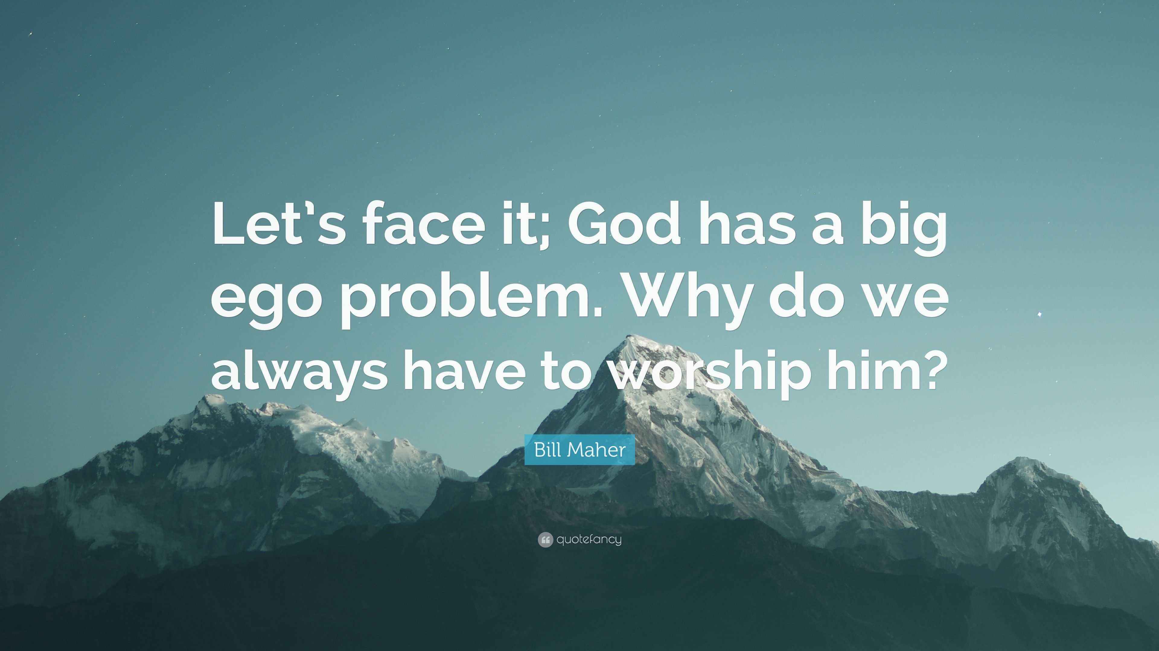 Bill Maher Quote: “Let’s face it; God has a big ego problem. Why do we ...