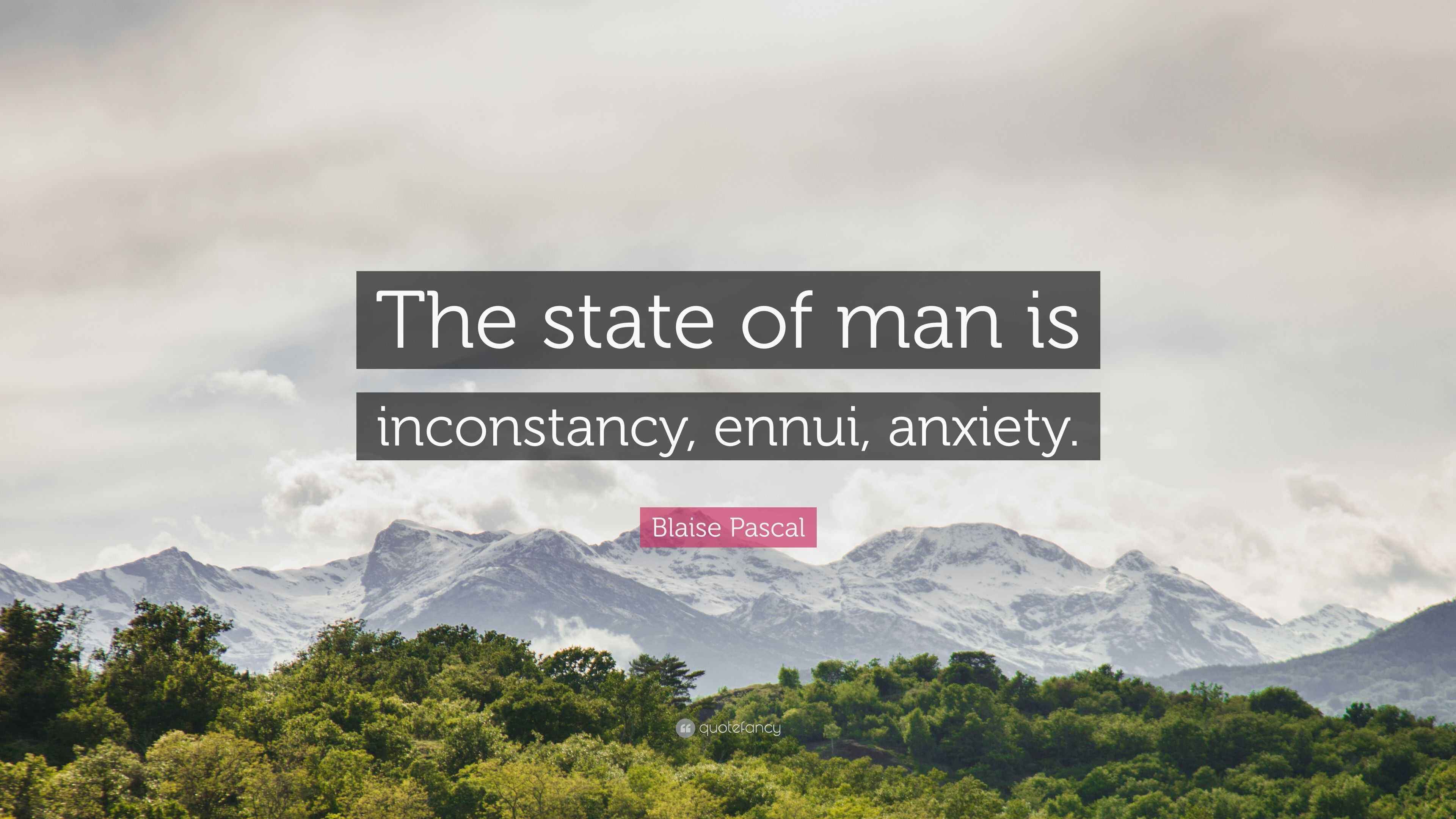 Blaise Pascal Quote: “The state of man is inconstancy, ennui, anxiety.”