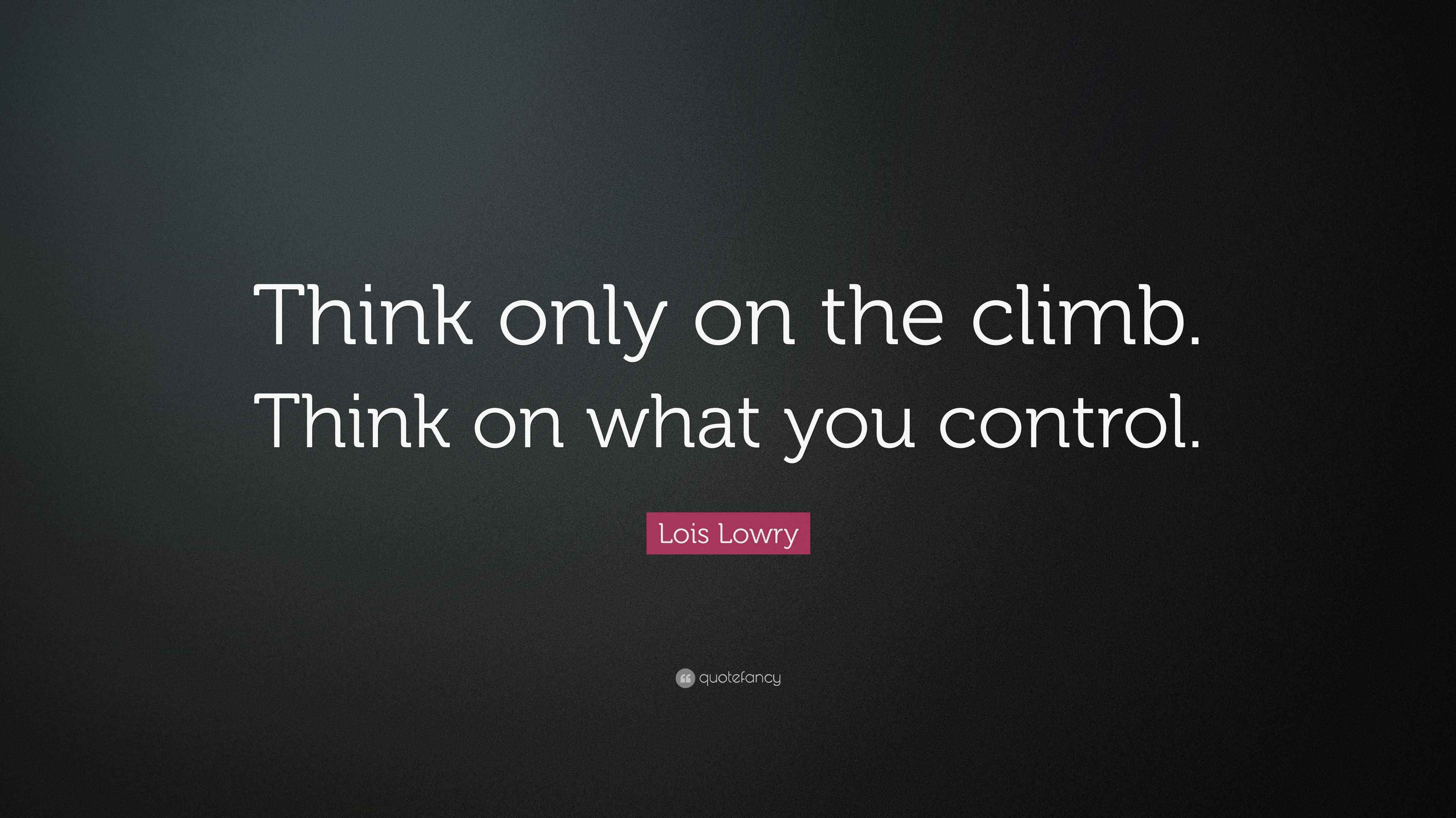 Lois Lowry Quote: “Think only on the climb. Think on what you control.”