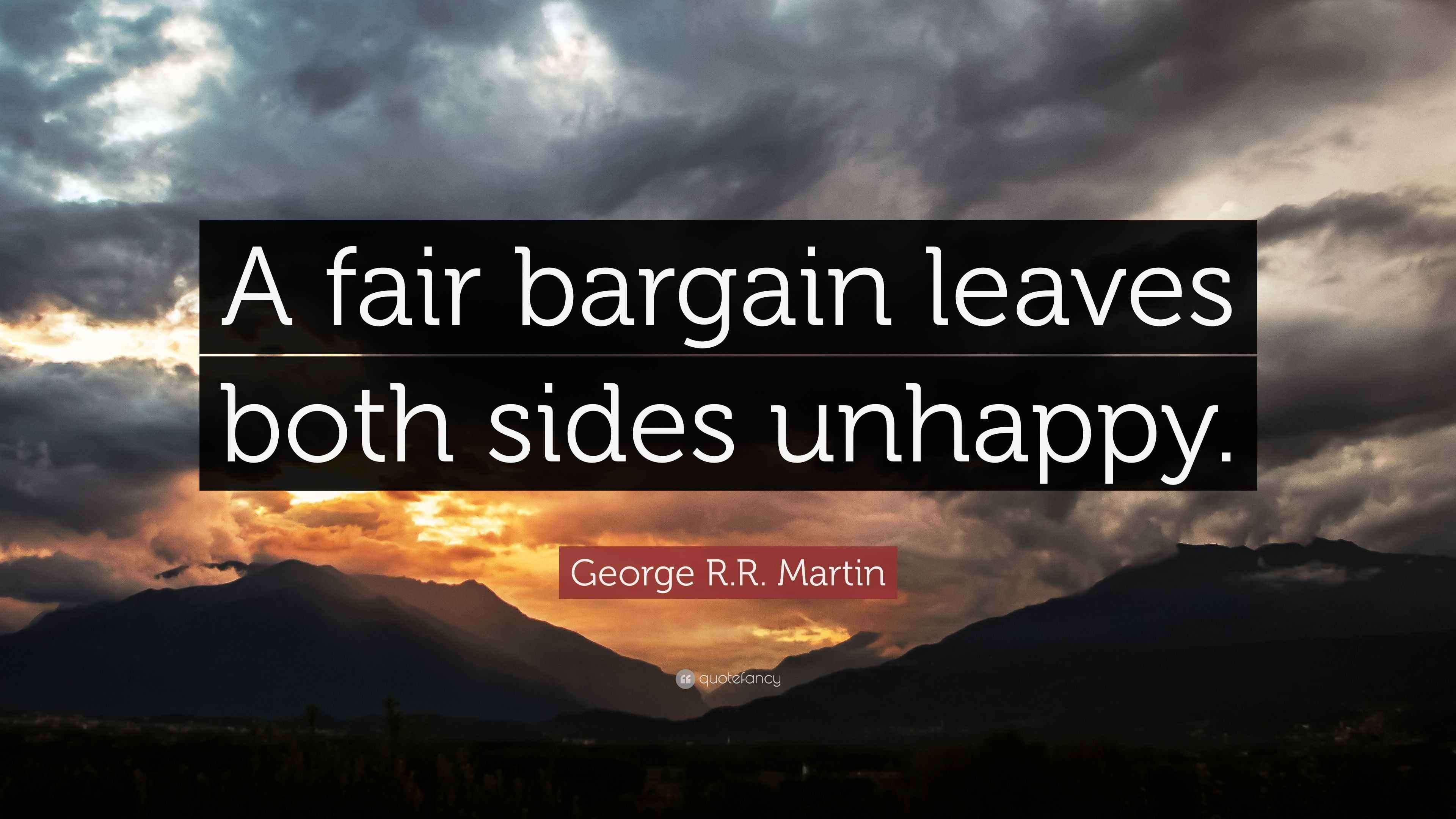 George R.R. Martin Quote: “A fair bargain leaves both sides unhappy.”