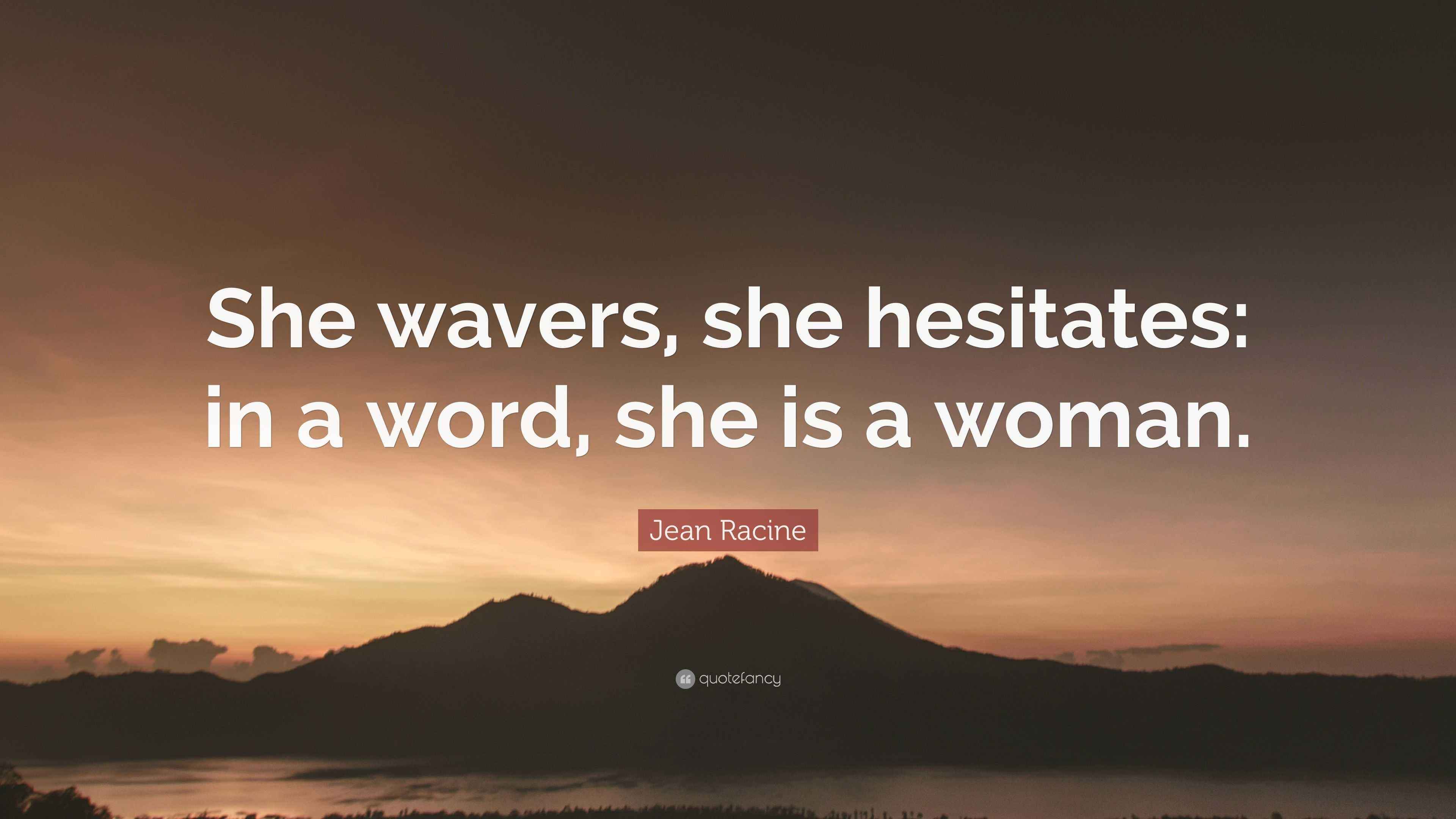 Jean Racine Quote: “She wavers, she hesitates: in a word, she is a woman.”