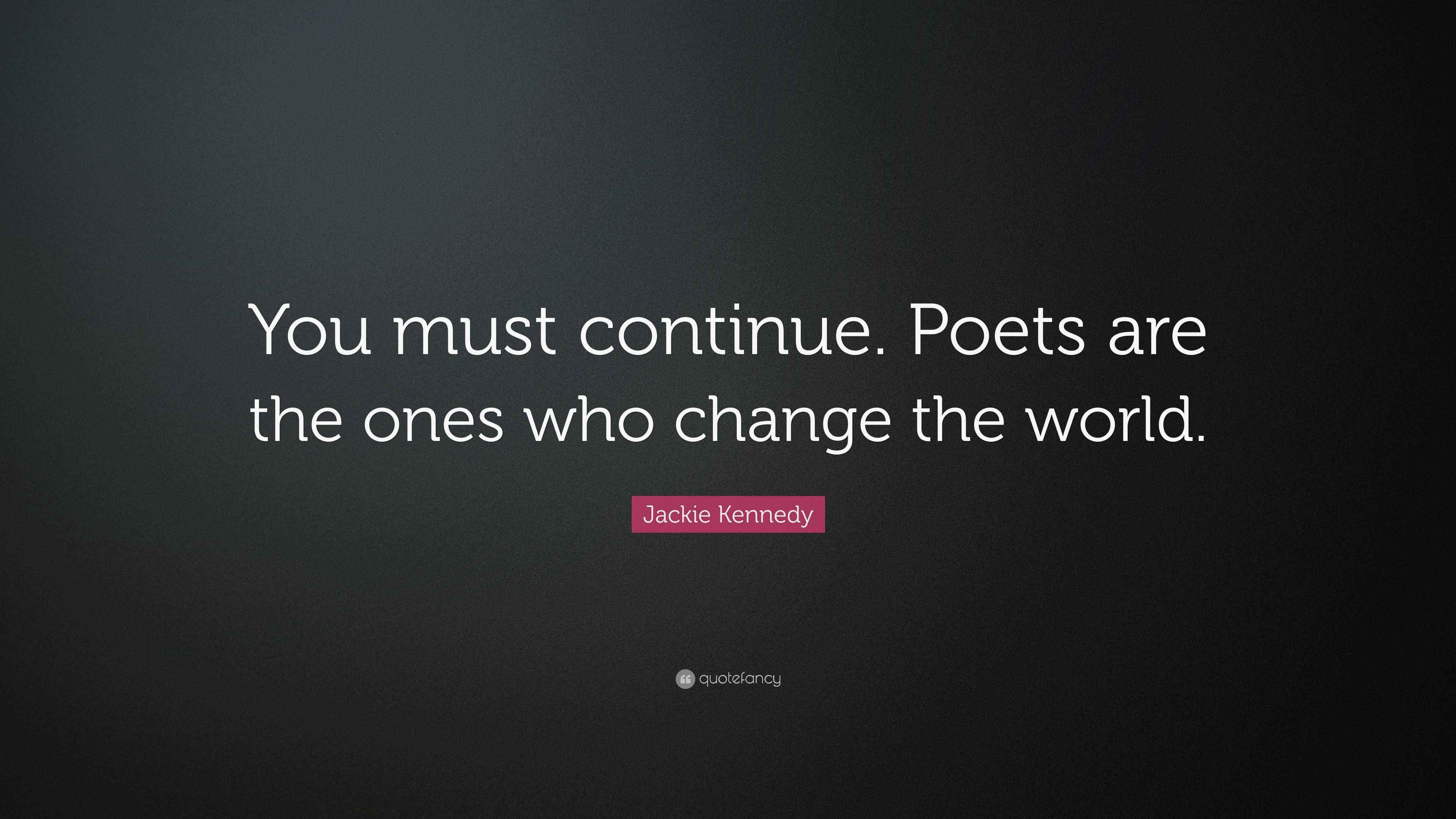 Jackie Kennedy Quote: “You must continue. Poets are the ones who change ...