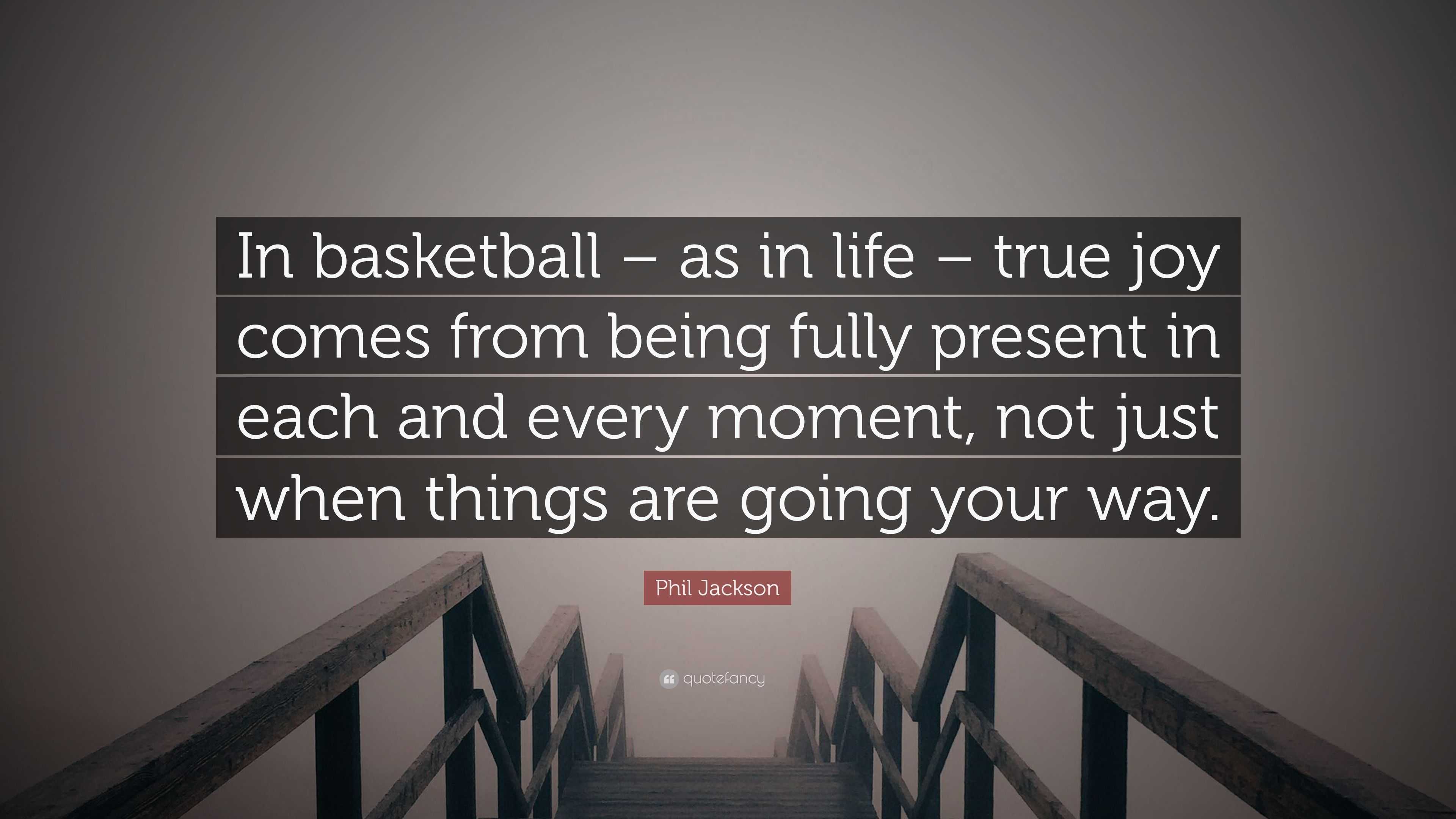 Phil Jackson Quote: “In basketball – as in life – true joy comes from ...